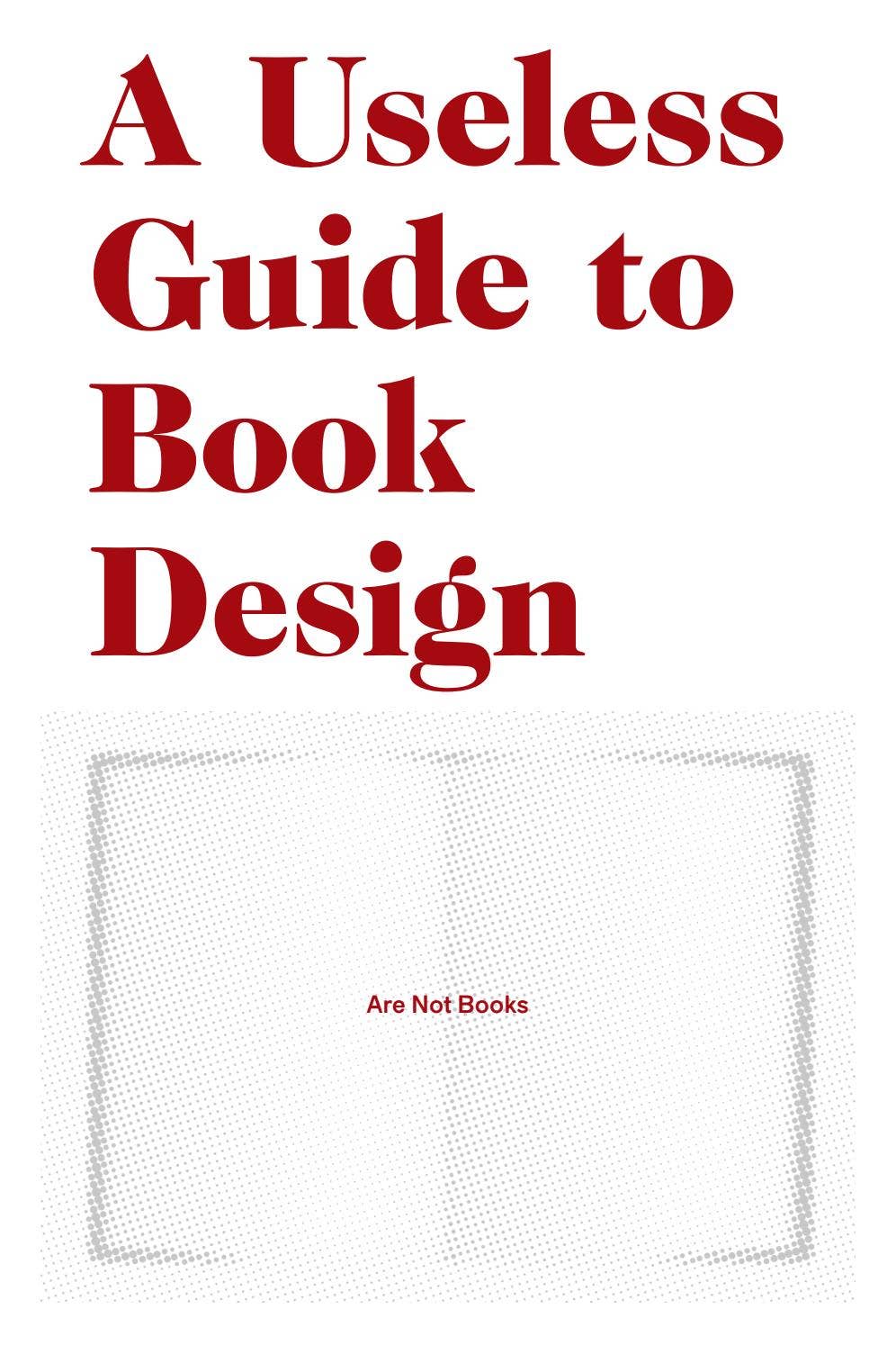 A Useless Guide to Book Design by Are Not Books & the Nonnus Studio - Issuu