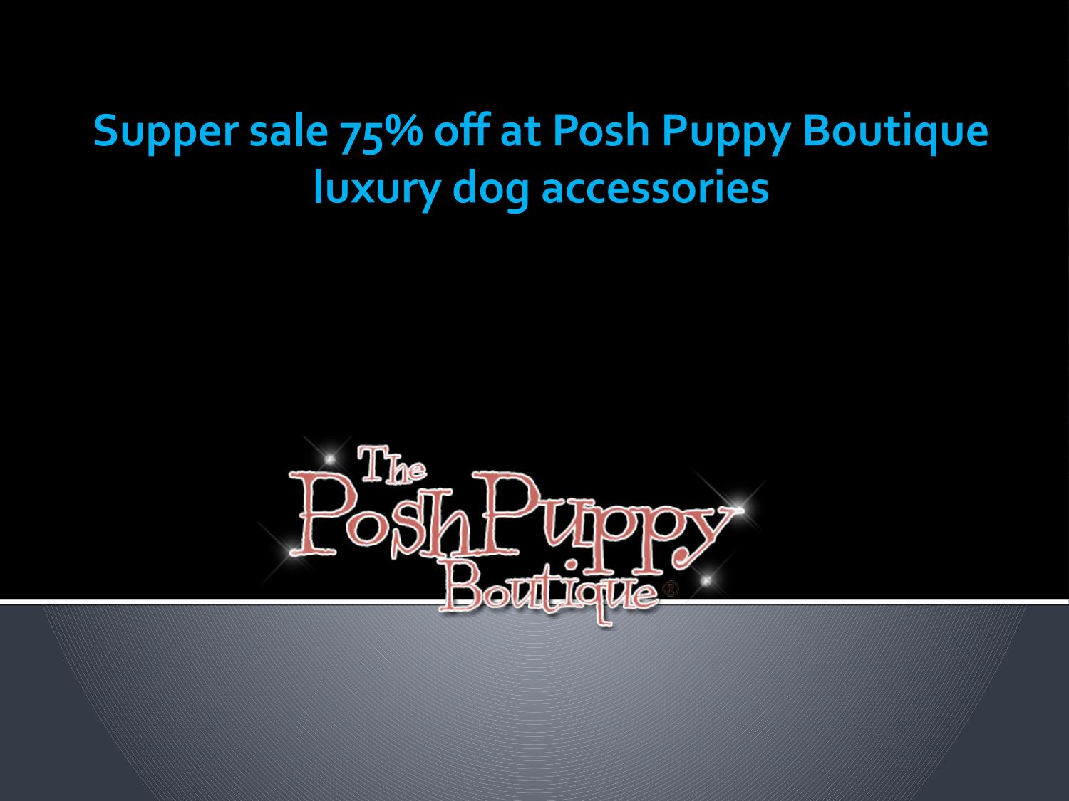 Supper sale 75% off at Posh Puppy Boutique luxury dog accessories by ...