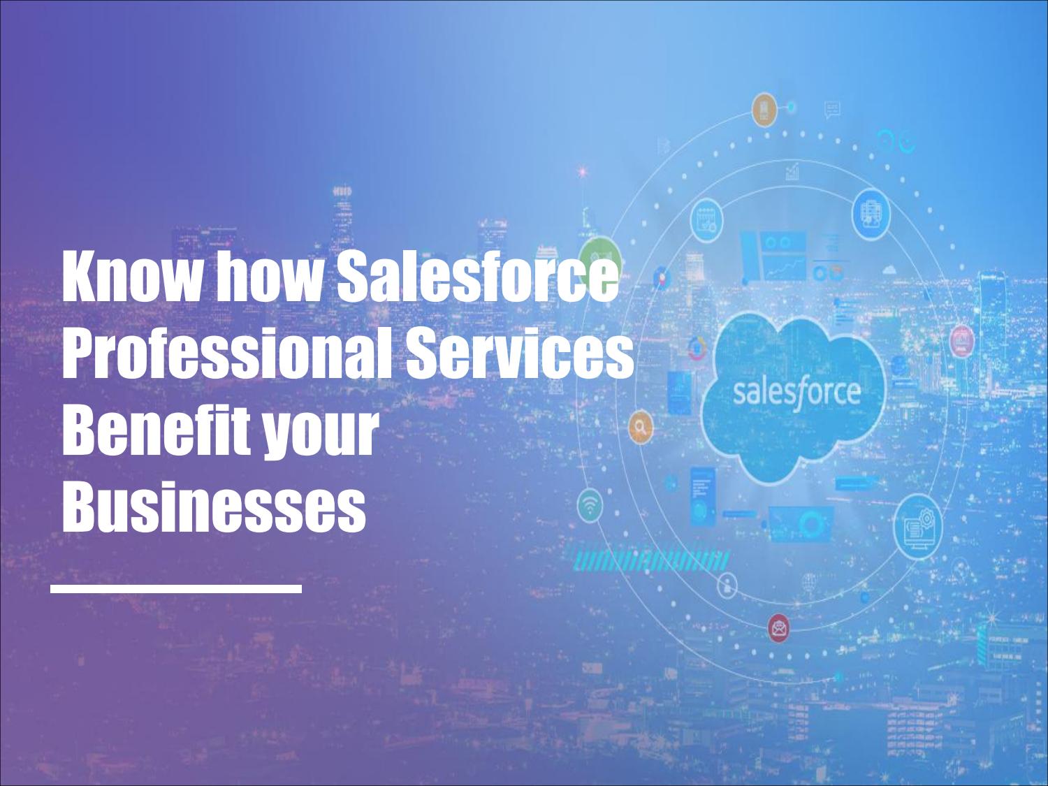 Know how Salesforce Professional Services Benefit your Businesses by ...