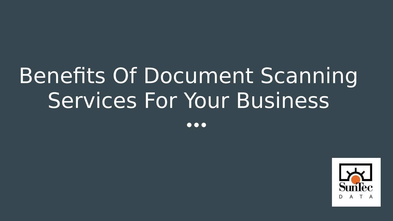 Benefits Of Document Scanning Services For Your Business by SunTec Data - Issuu