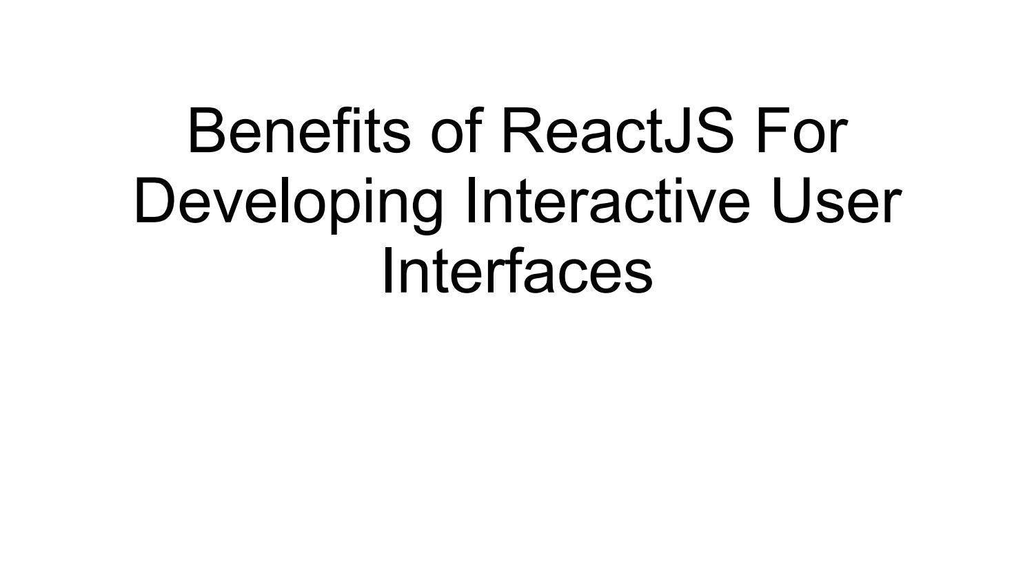 Benefits of ReactJS For Developing Interactive User Interfaces by ...