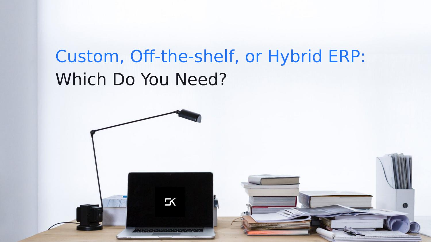 Custom, Off-the-shelf, or Hybrid ERP: Which Do You Need? by ...