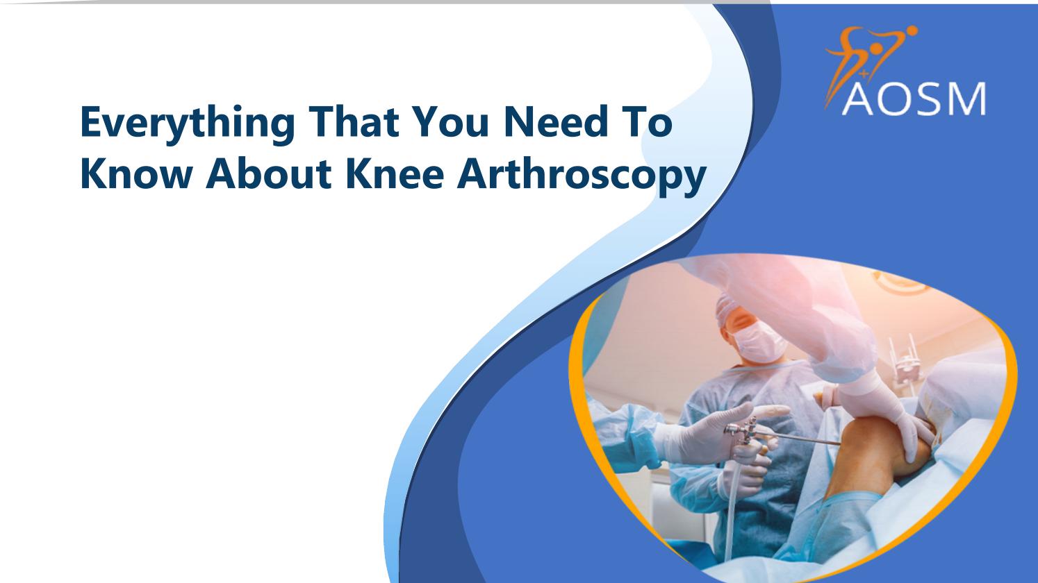 Everything That You Need To Know About Knee Arthroscopy by AOSM Delhi ...