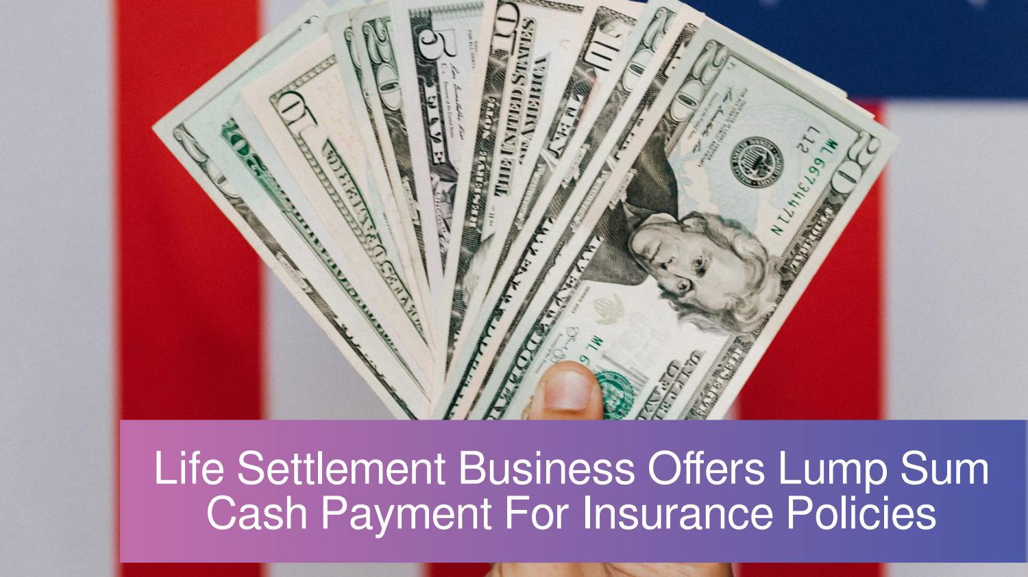Life Settlement Business Offers Lump Sum Cash Payment For Insurance ...