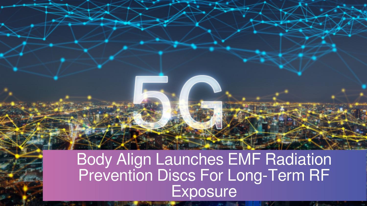 Body Align Launches EMF Radiation Prevention Discs For Long-Term RF ...