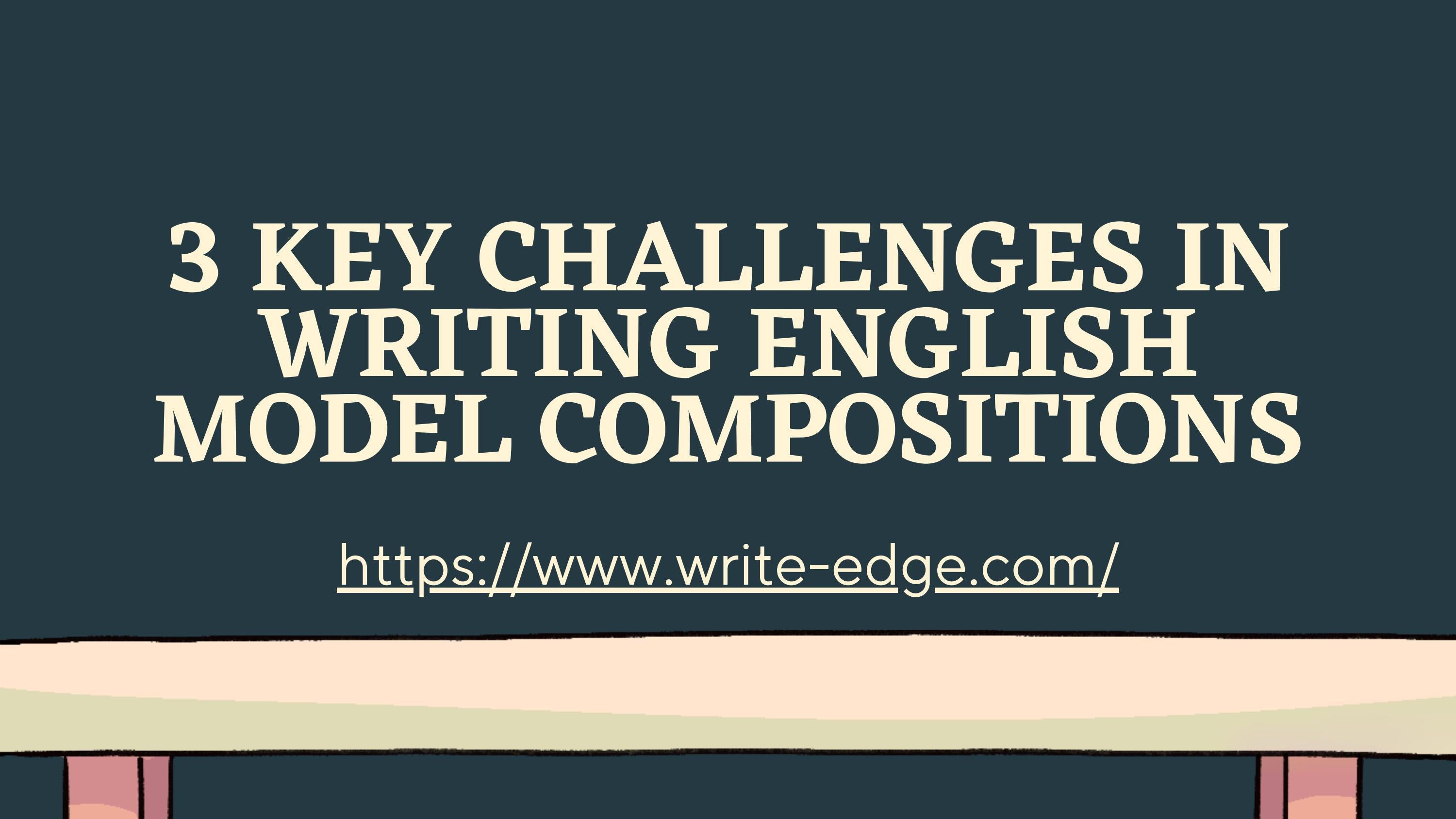 3 Key Challenges In Writing English Model Compositions by write Edge ...
