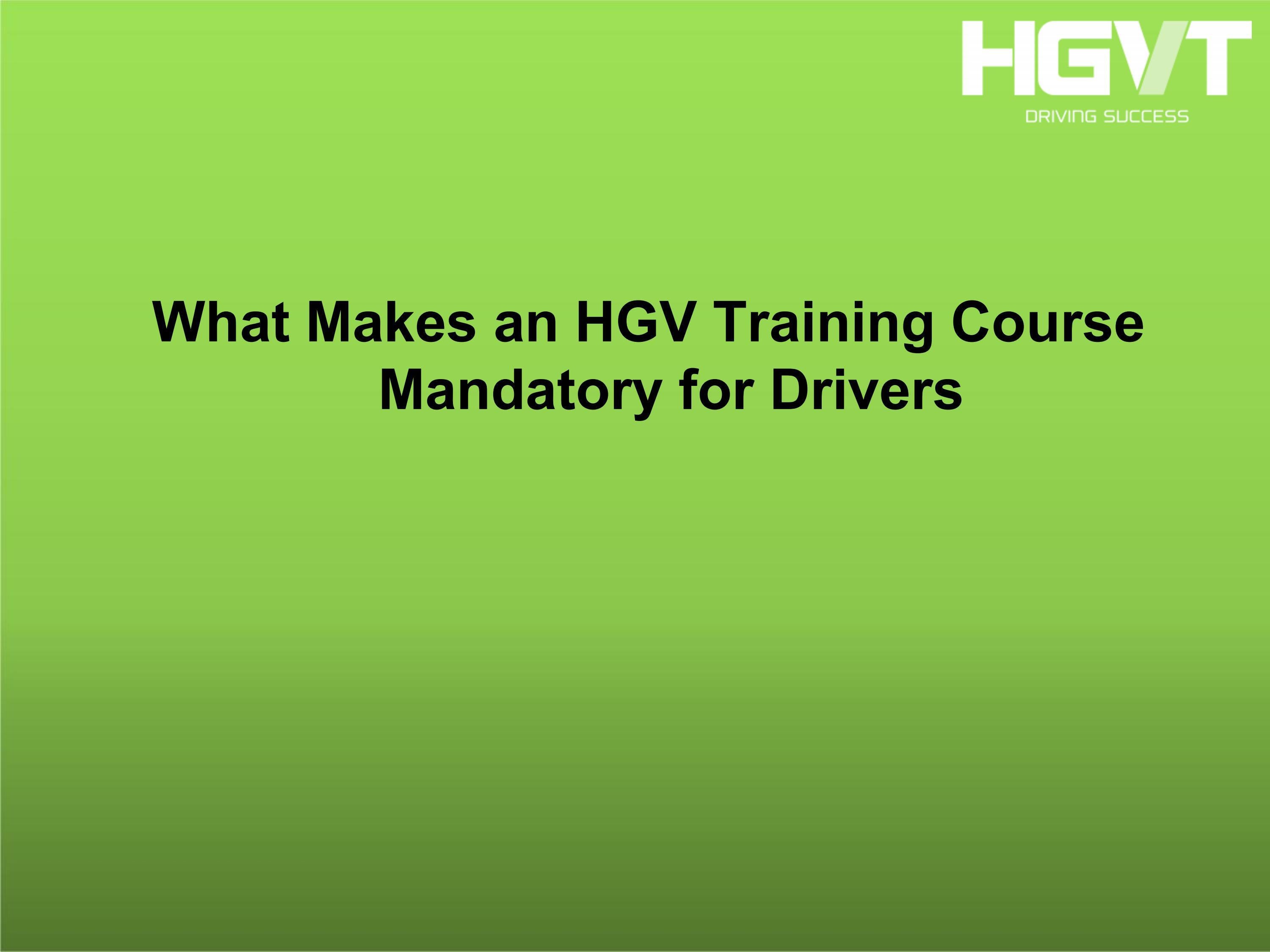 What Makes an HGV Training Course Mandatory for Drivers by HGVT - Issuu