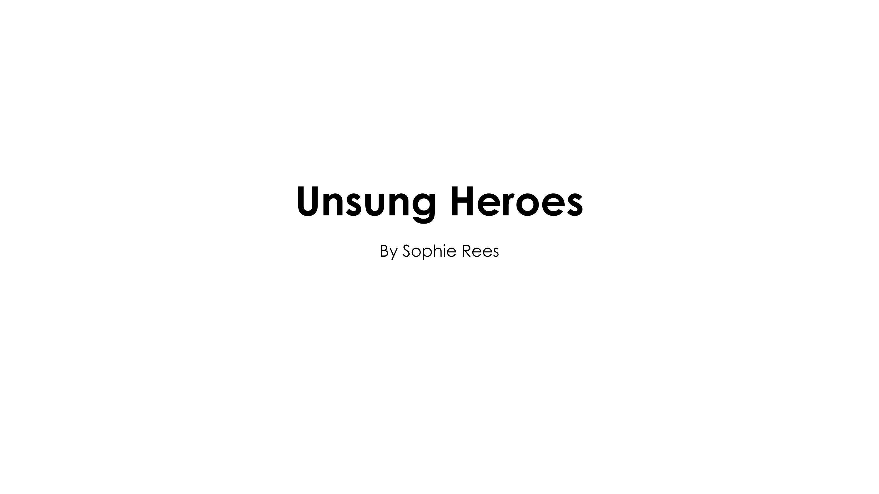Unsung Heroes By Sophie Rees by sophiereesSJP - Issuu