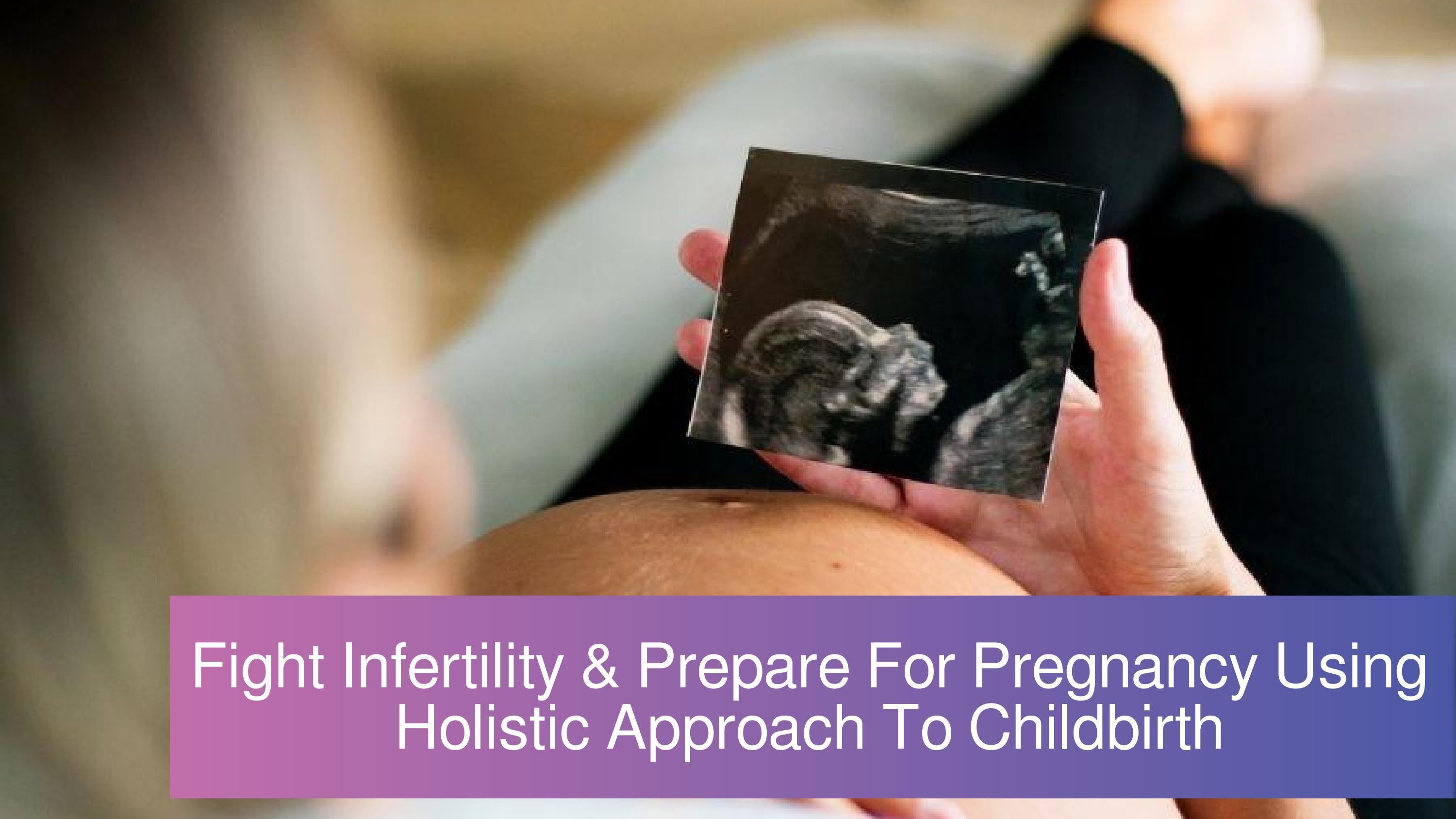 Fight Infertility & Prepare For Pregnancy Using Holistic Approach To ...
