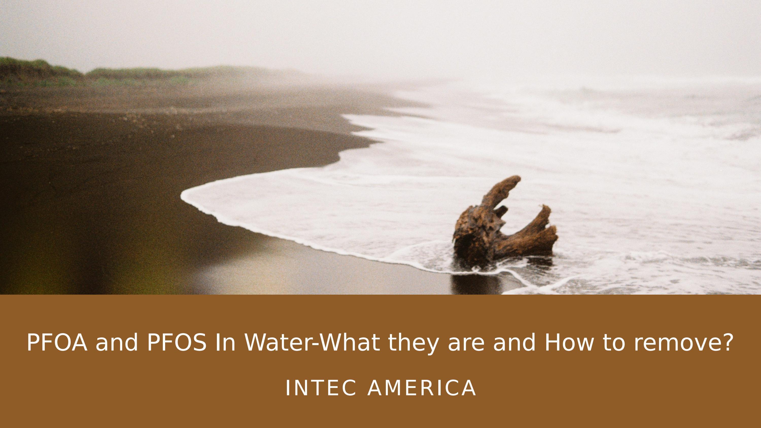 PFOA and PFOS In Water-What they are and How to remove? by Intec ...