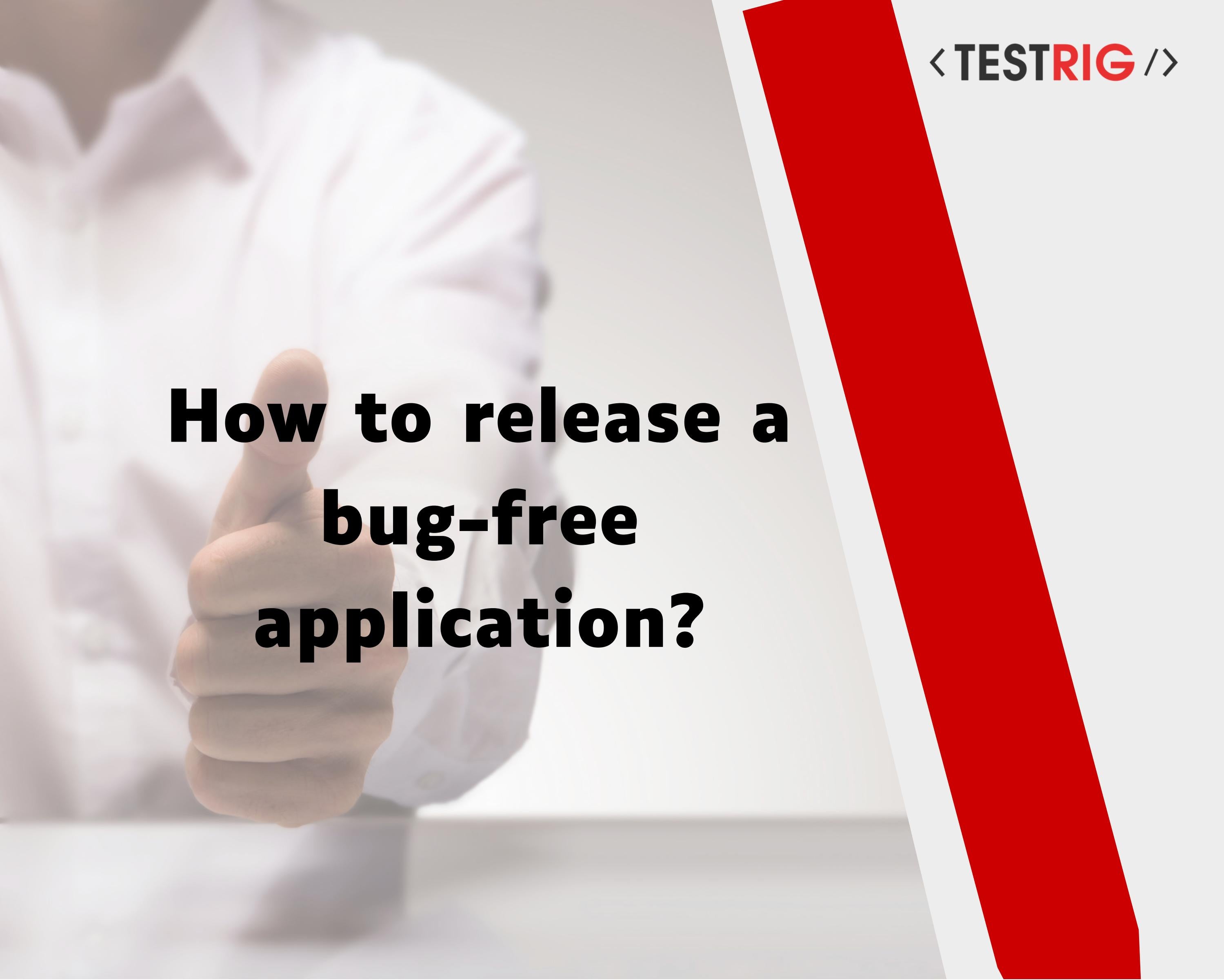 How To Release A Bug Free Application By Testrig Technologies Issuu