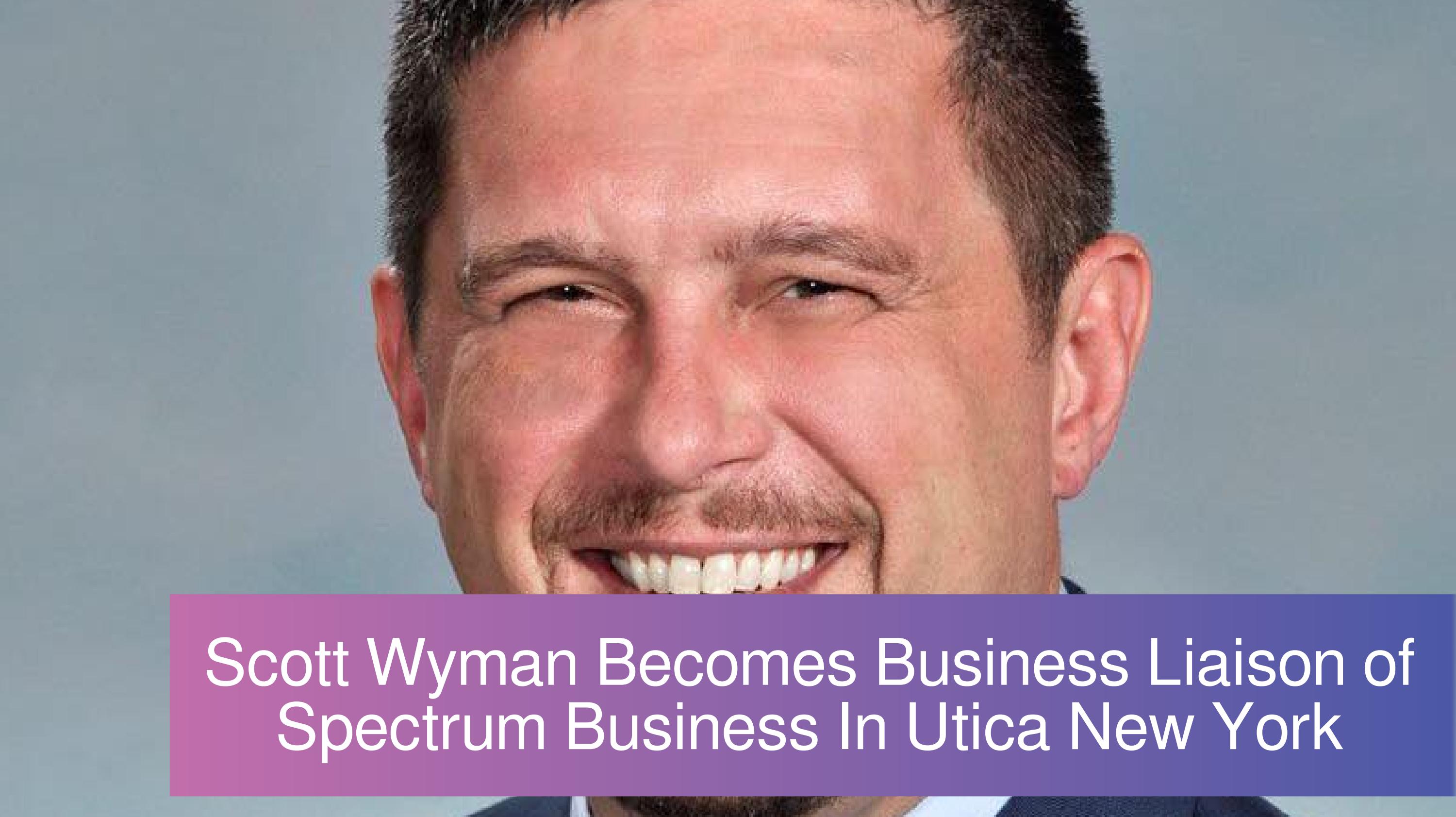 Scott Wyman Becomes Business Liaison of Spectrum Business In Utica New ...