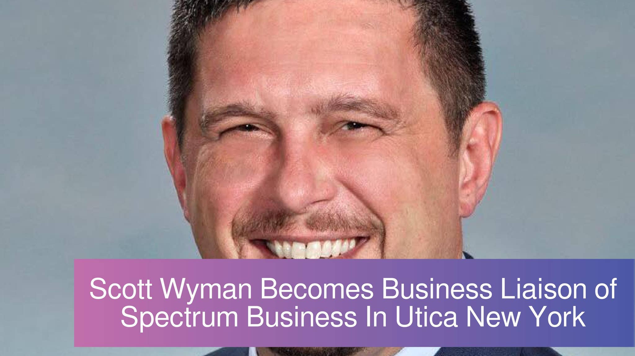 Scott Wyman Becomes Business Liaison of Spectrum Business In Utica New York by ...