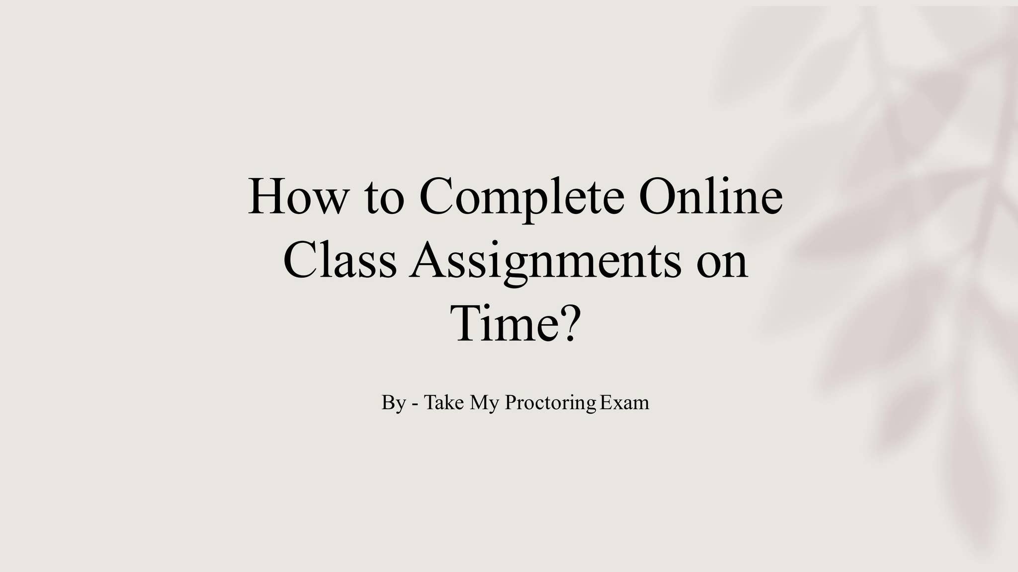 How to Complete Online Class Assignments on Time? by Take My Proctoring ...