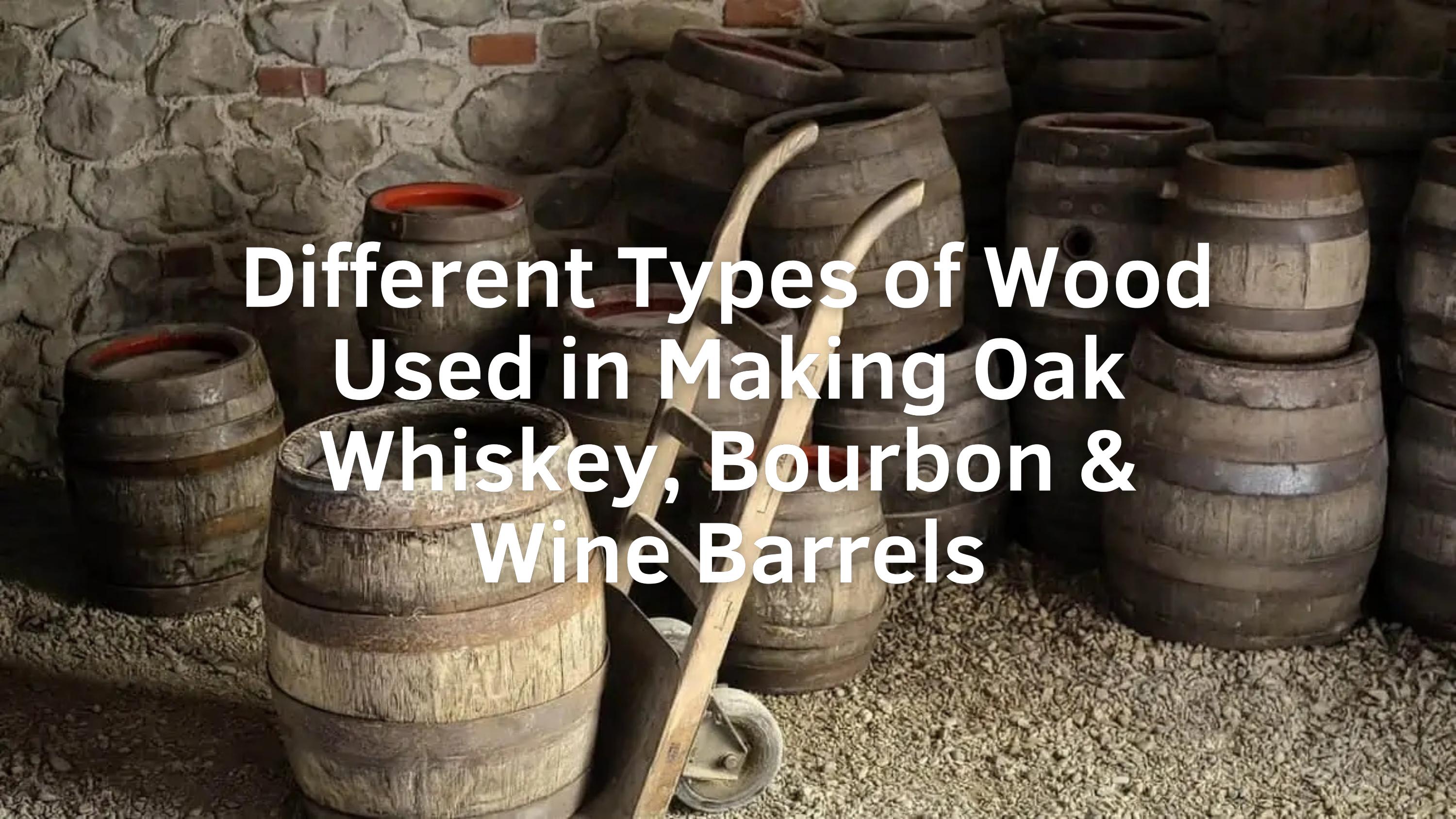 Different Types of Wood Used in Making Oak Whiskey, Bourbon & Wine ...