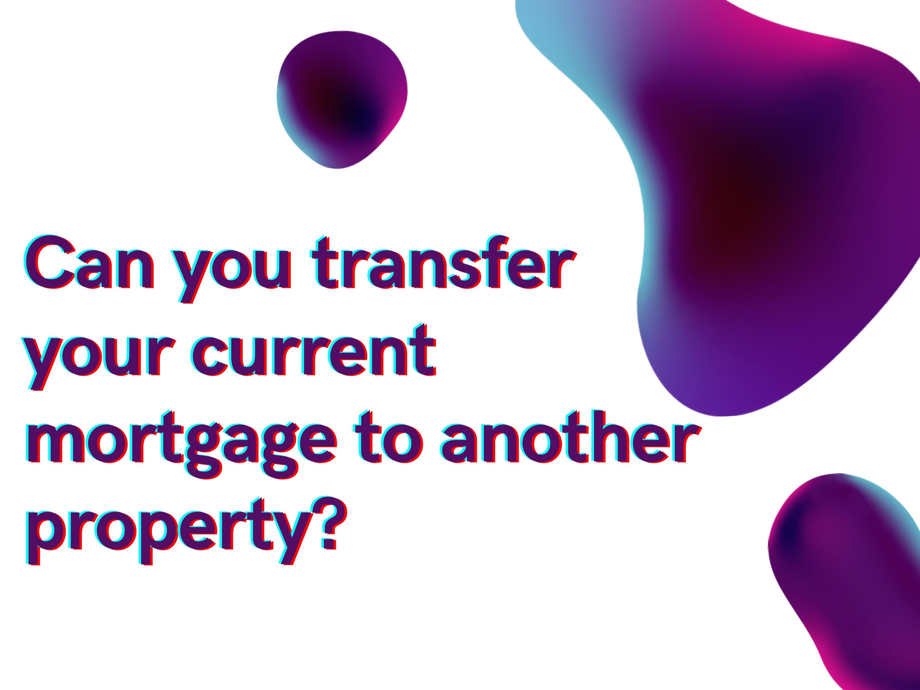 can-you-transfer-your-current-mortgage-to-another-property-by-lead