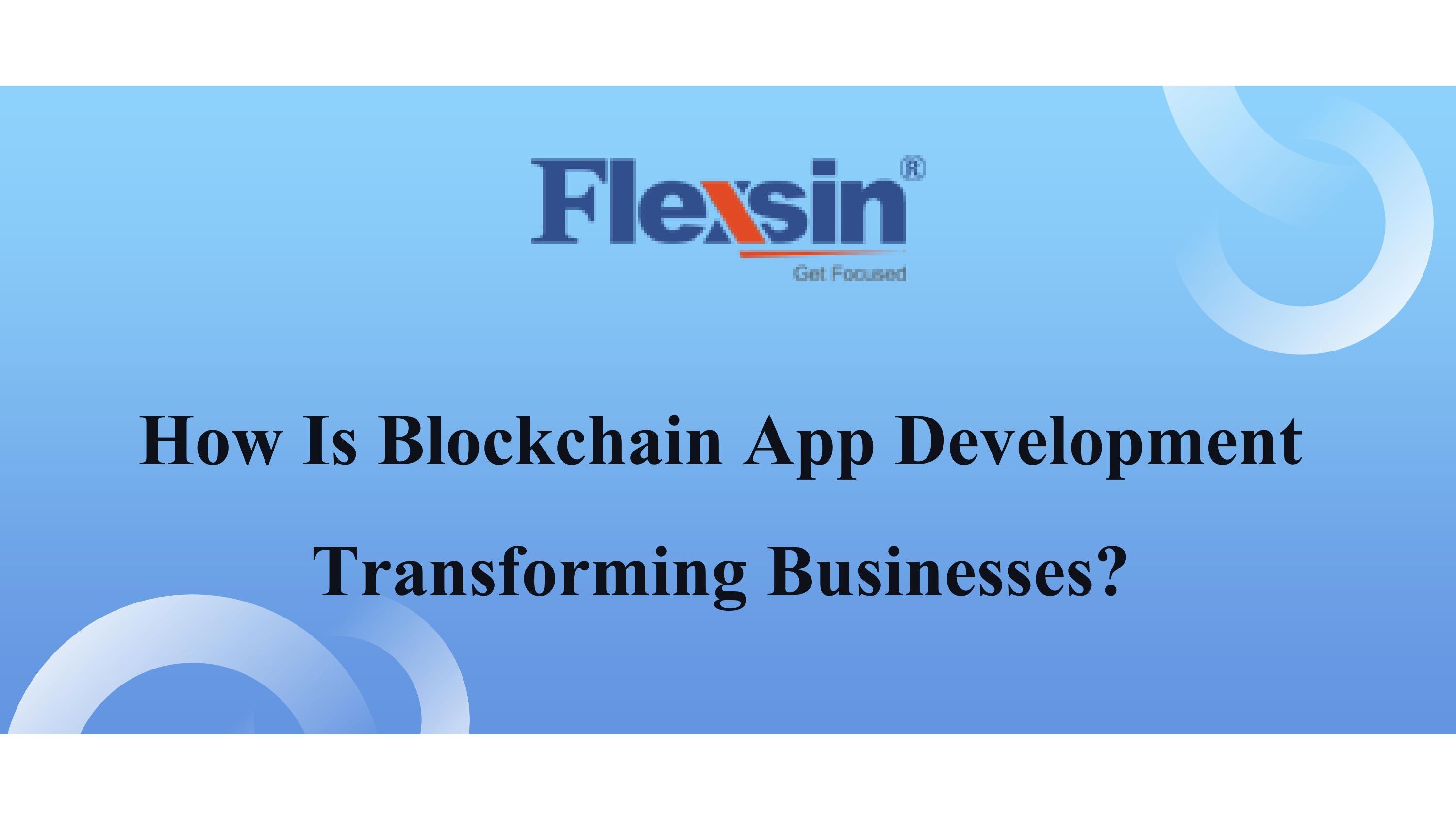 How Is Blockchain App Development Transforming Businesses? by Flexsin - Issuu