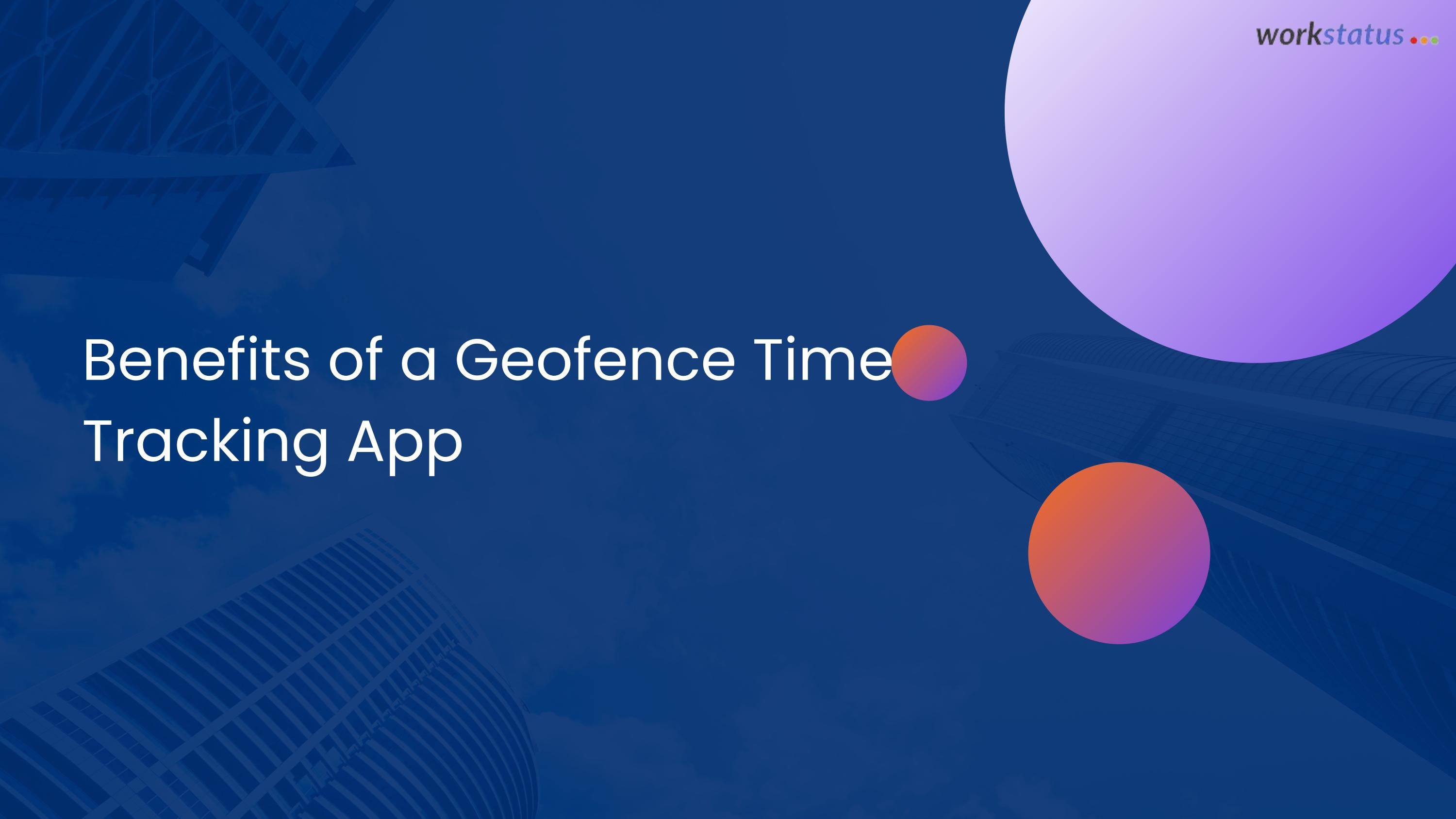 Benefits of a Geofence Time Tracking App by WorkStatus - Issuu