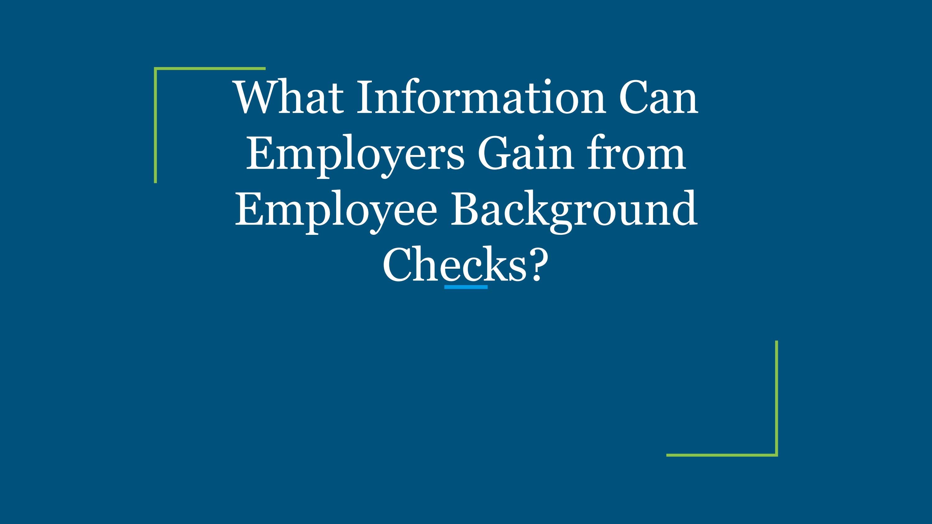 What Information Can Employers Gain From Employee Background Checks By 