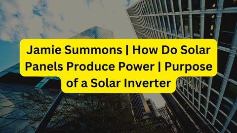 Jamie Summons | How Do Solar Panels Produce Power | Purpose of a Solar ...