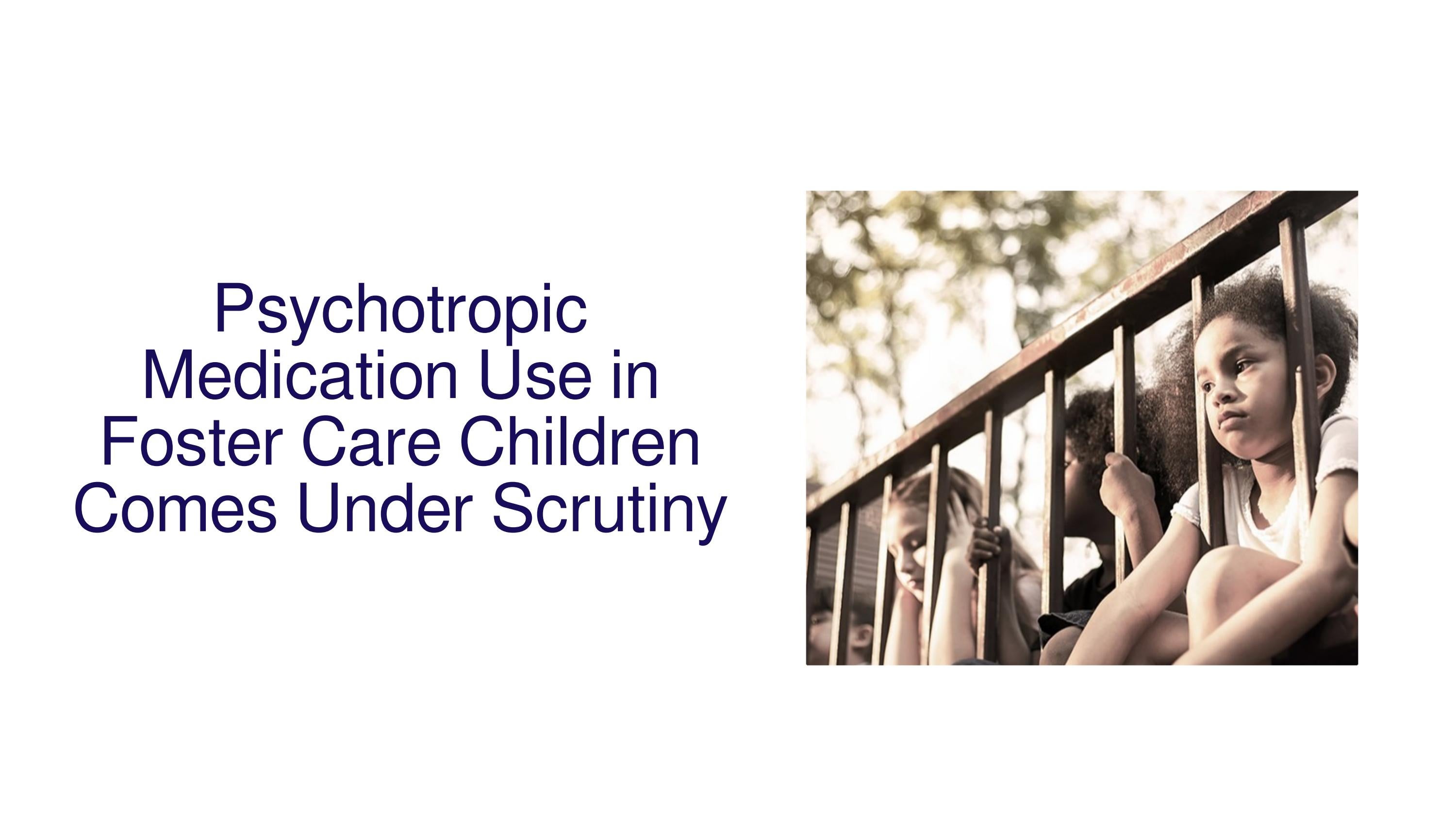 Psychotropic Medication Use in Foster Care Children Comes Under ...