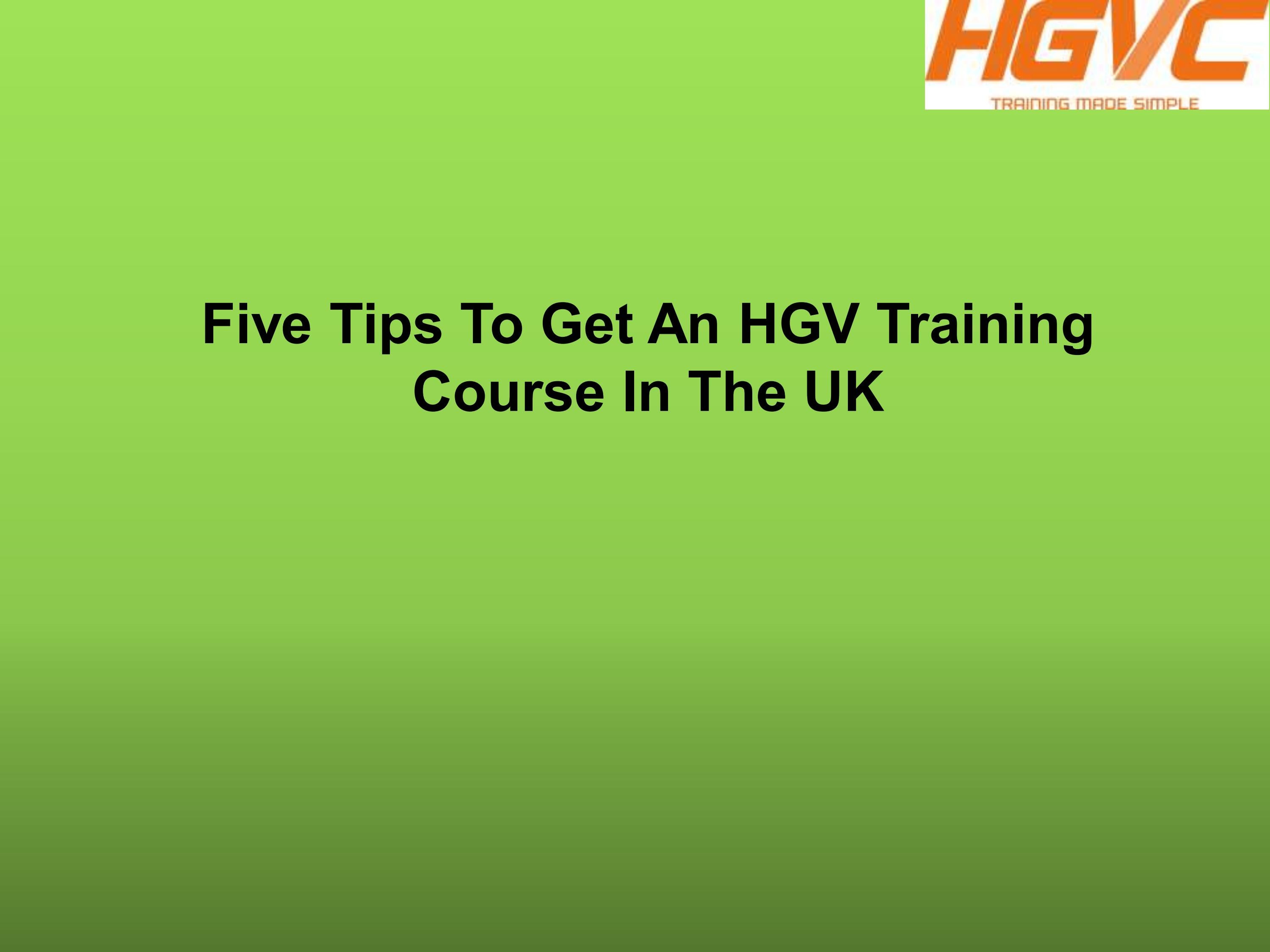 Five Tips To Get An HGV Training Course In The UK by hgvc. - Issuu
