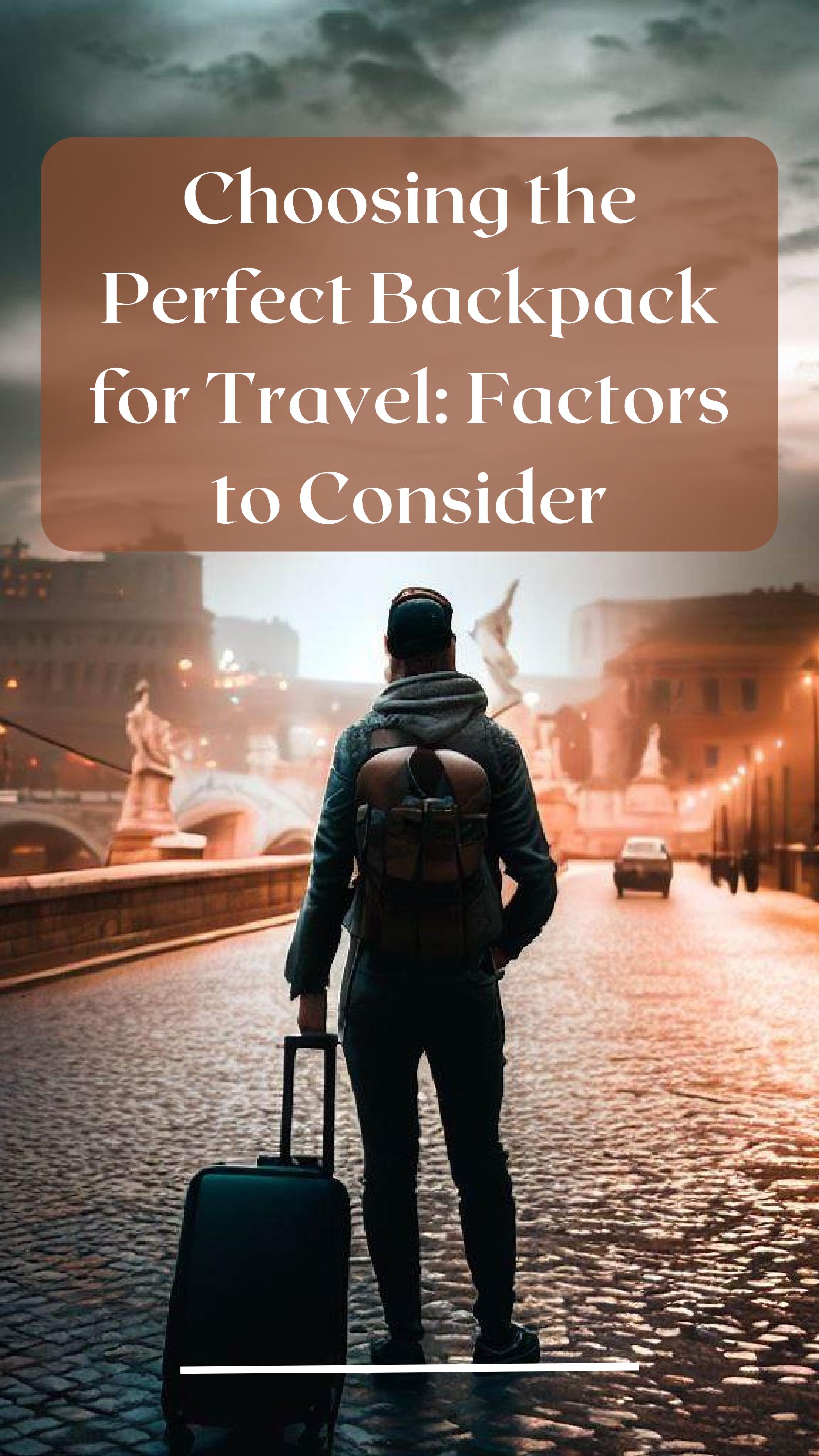 Choosing the Perfect Backpack for Travel: Factors to Consider by ...