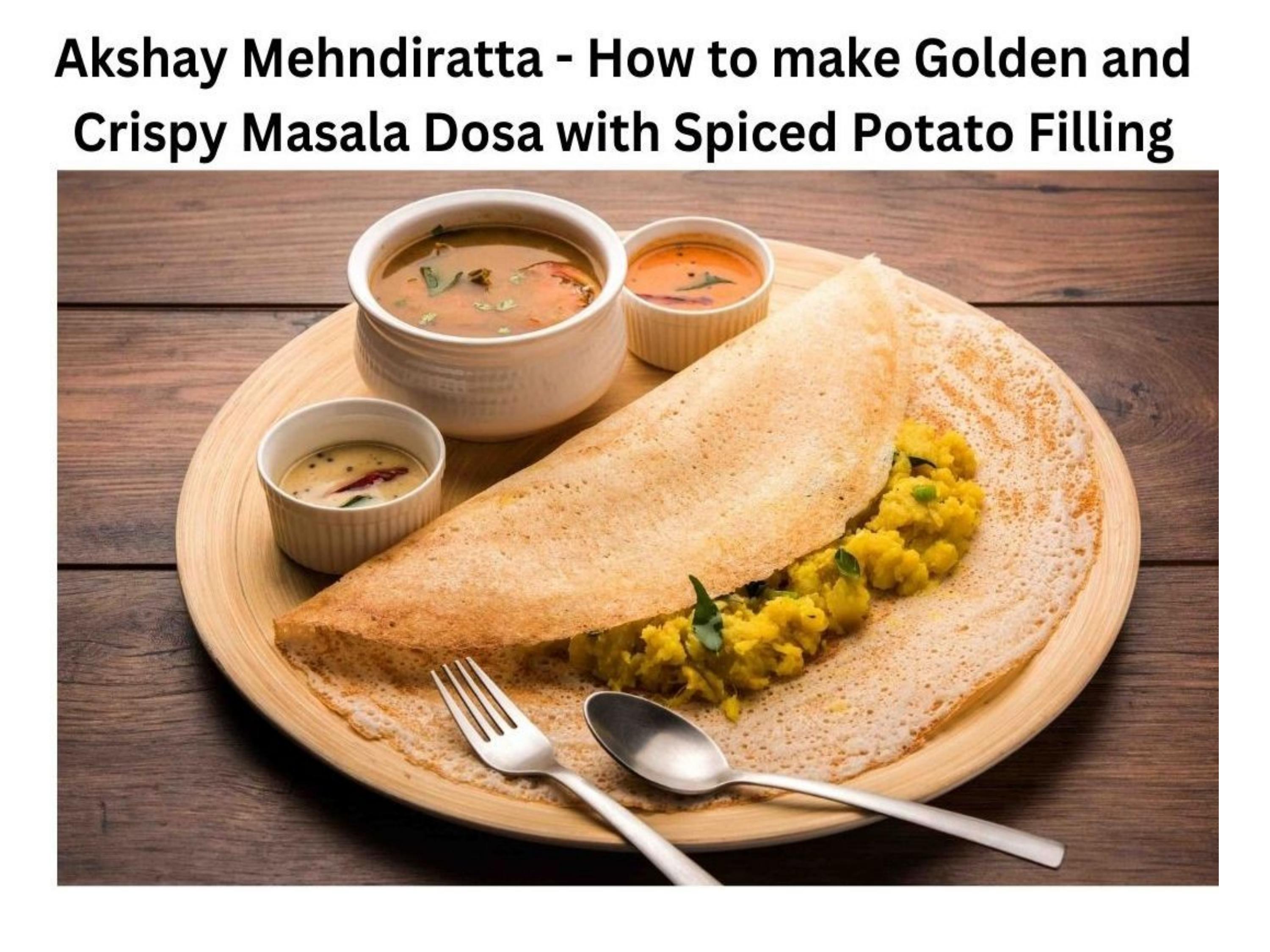 Akshay Mehndiratta - How to make Golden and Crispy Masala Dosa with ...