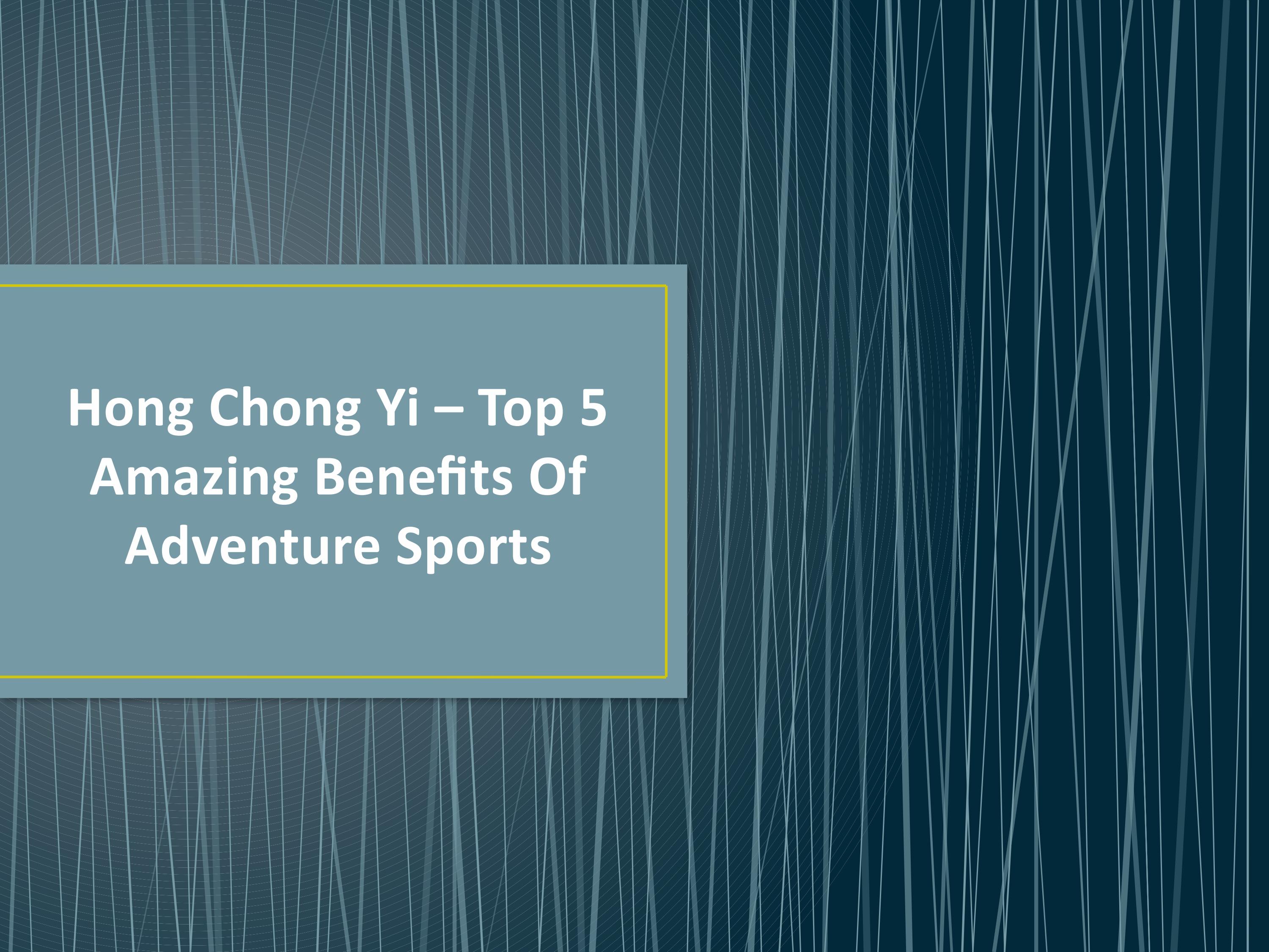 Hong Chong Yi – Top 5 Amazing Benefits Of Adventure Sports by Hong ...