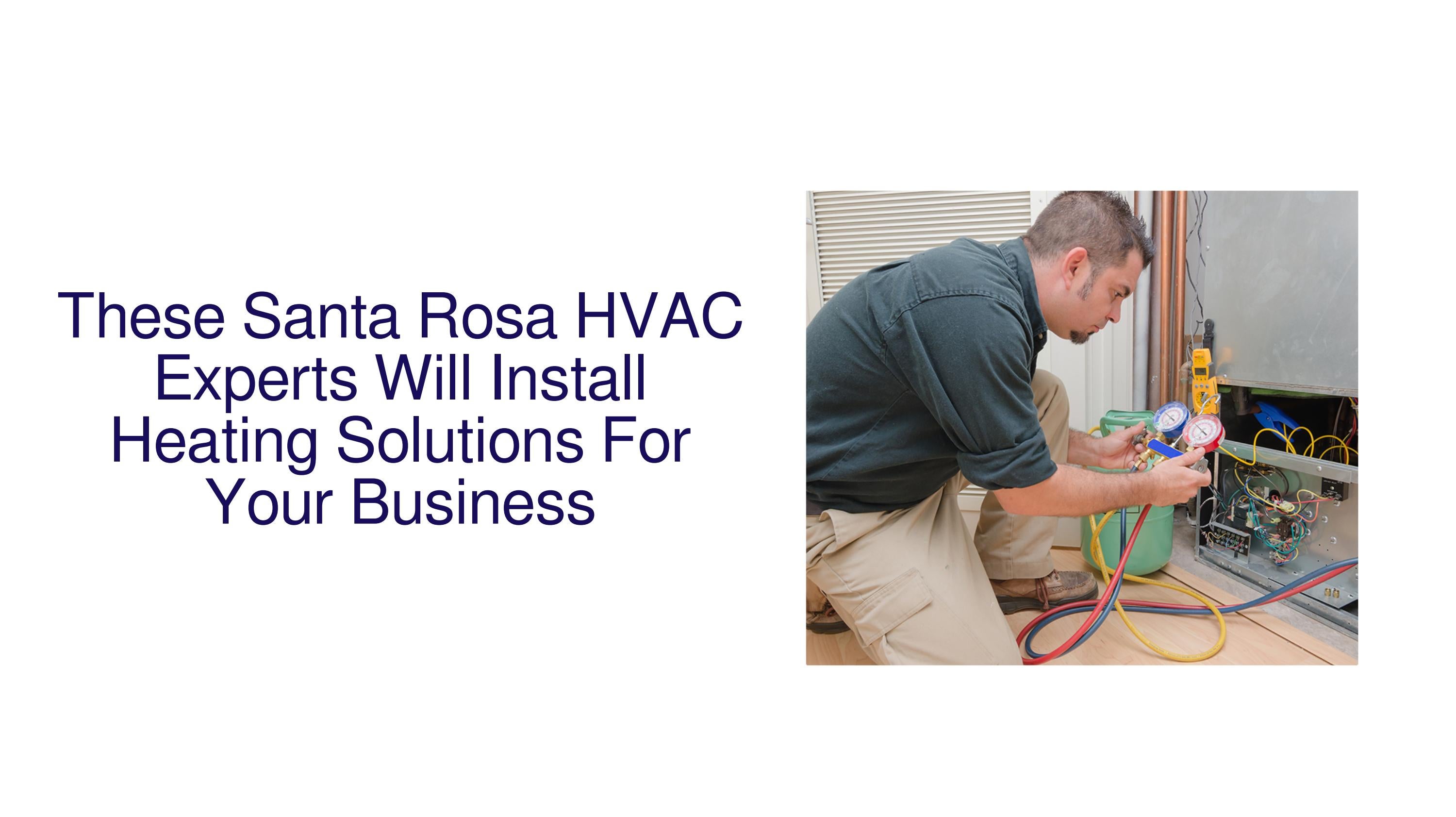 These Santa Rosa HVAC Experts Will Install Heating Solutions For Your ...