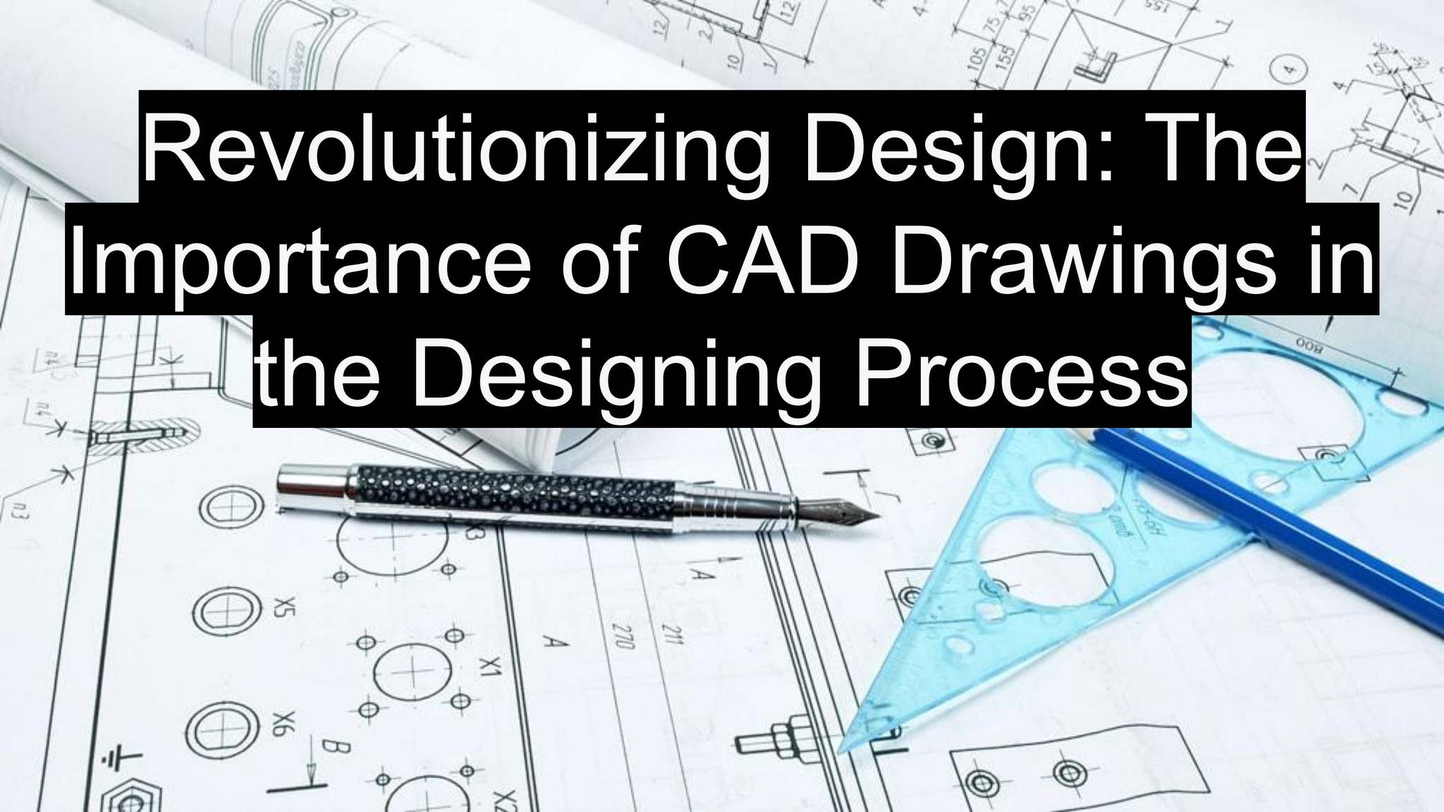 Revolutionizing Design: The Importance of CAD Drawings in the Designing ...