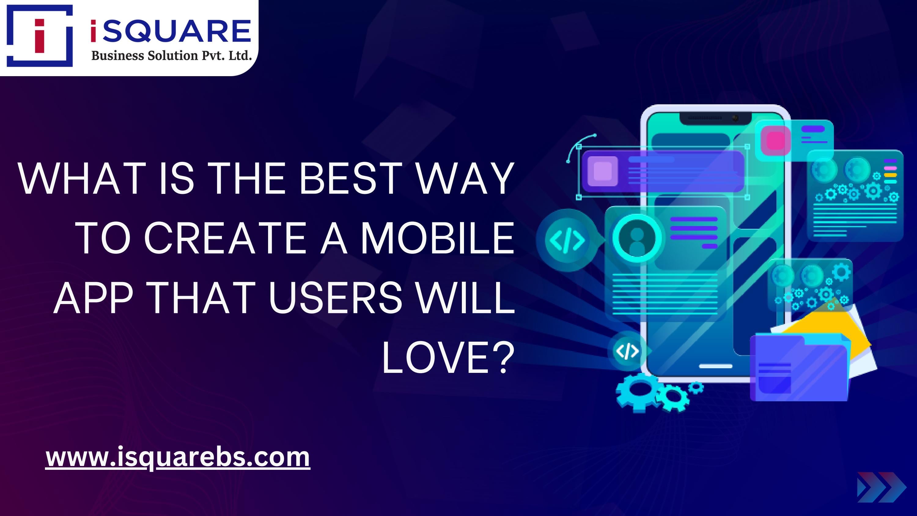 What is the best way to create a mobile app that users will love? by iSQUARE Business Solution ...