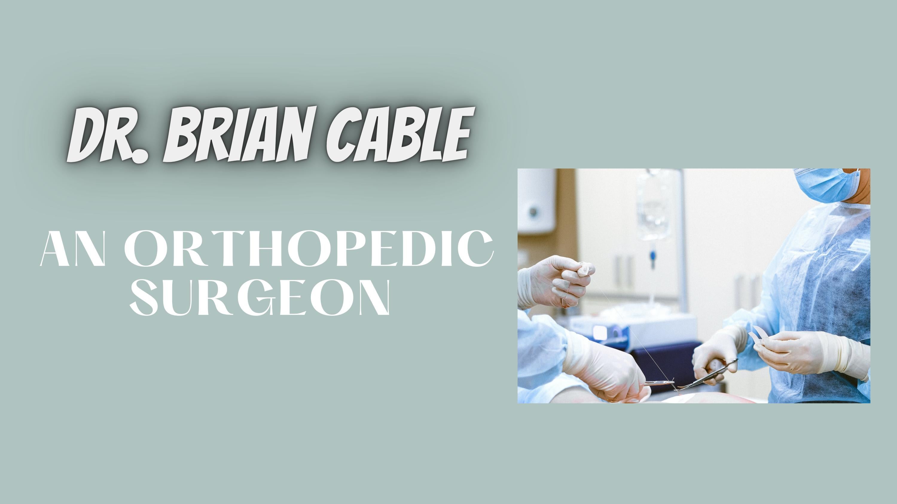 Dr. Brian Cable - An Orthopedic Surgeon by Dr. Brian Cable - Issuu