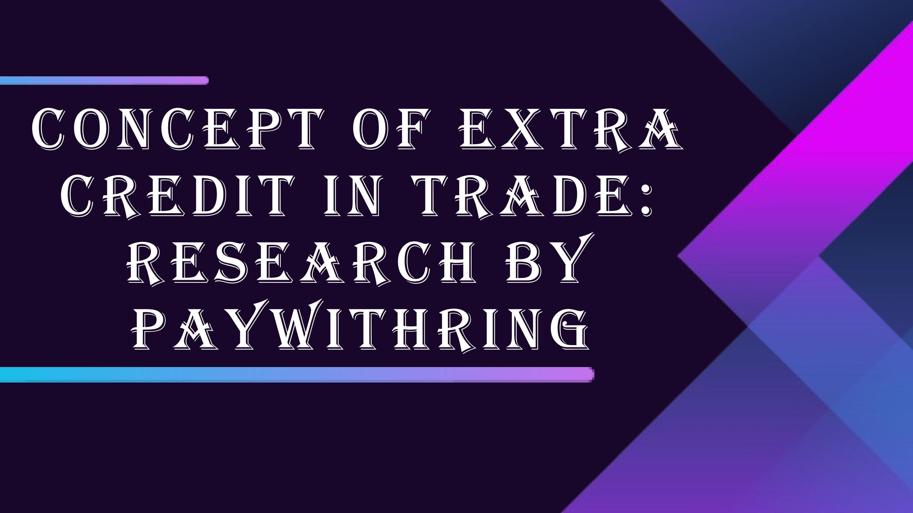 Concept Of Extra Credit In Trade Research By Paywithring By Concept Of Extra Credit In Trade Research By Paywithring By