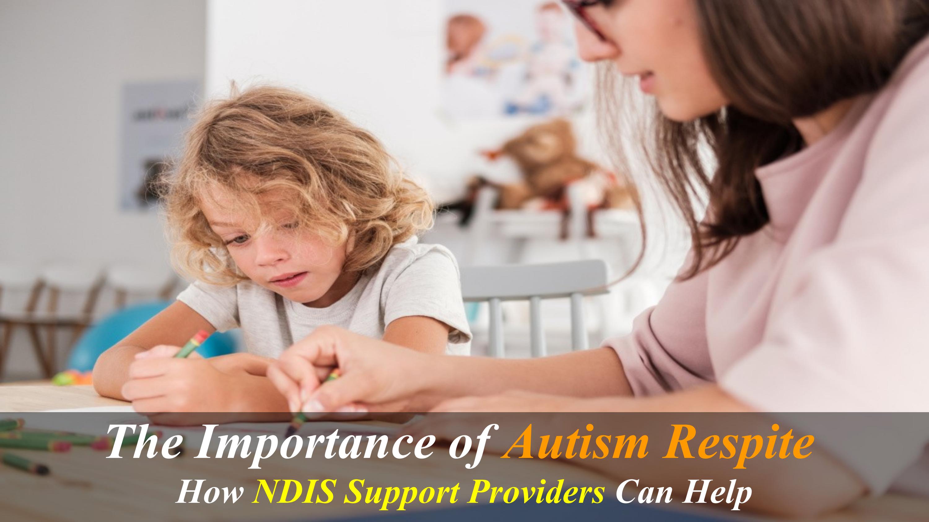 The Importance of Autism Respite: How NDIS Support Providers Can Help ...