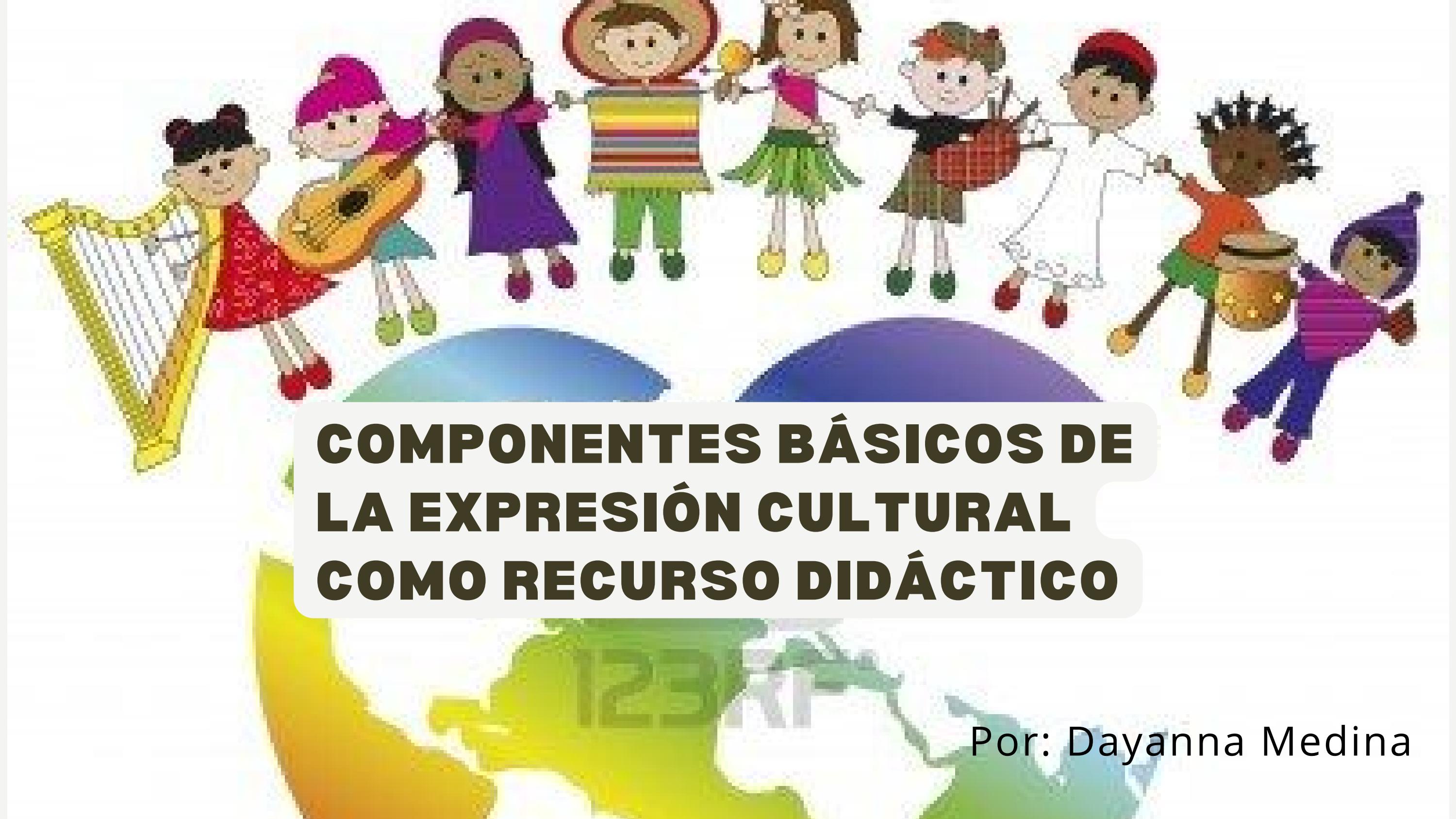COMPONENTES BÁSICOS DE LA EXPRESIÓN CULTURAL COMO RECURSO DIDÁCTICO by ...