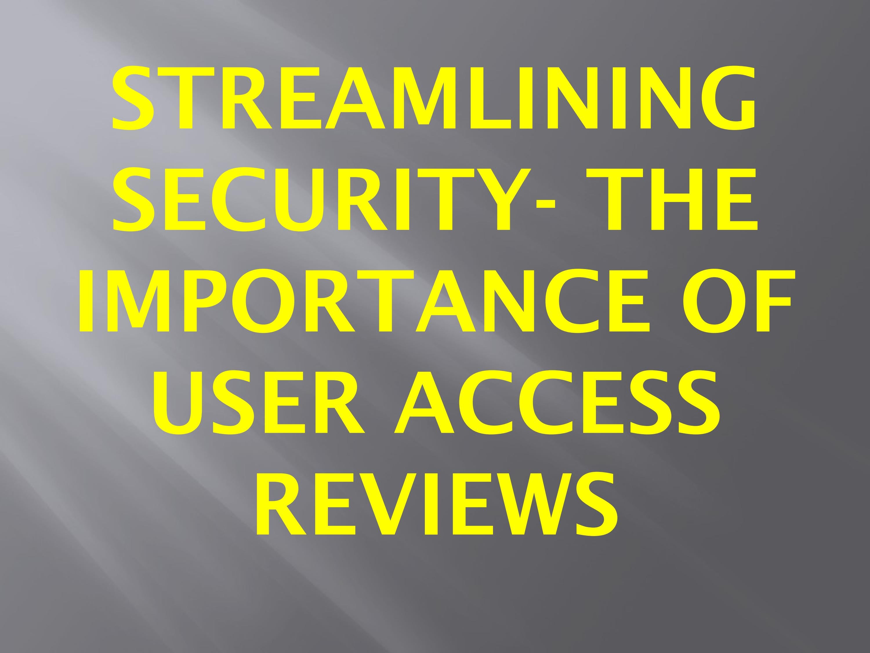 Streamlining Security - The Importance of User Access Reviews by ...