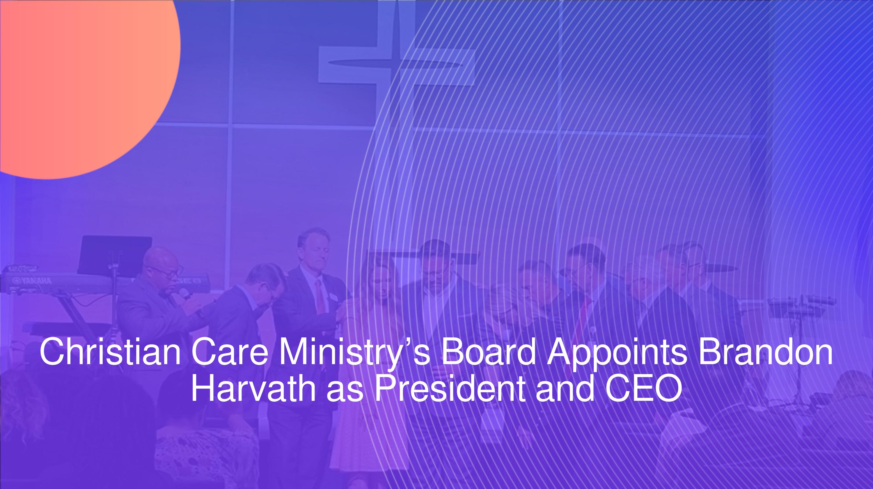 Brandon Harvath to serve as President & CEO of Christian Care Ministry ...