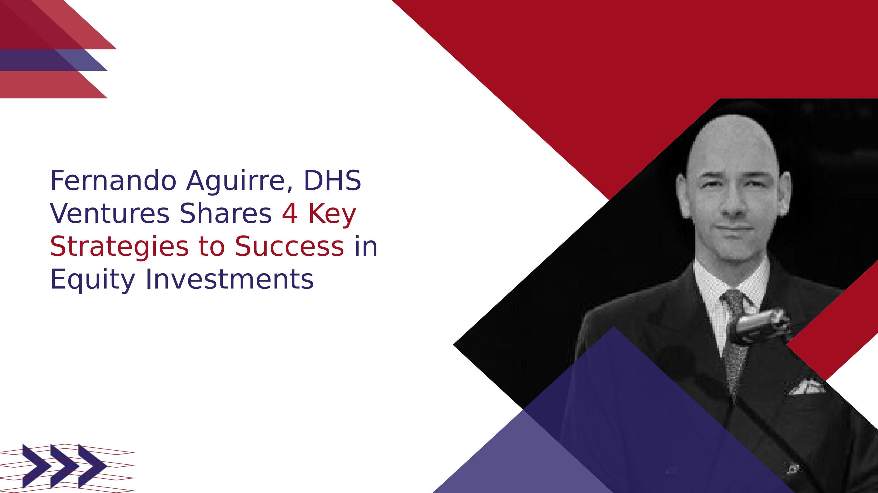 Fernando Aguirre, DHS Ventures Shares 4 Key Strategies to Success in ...