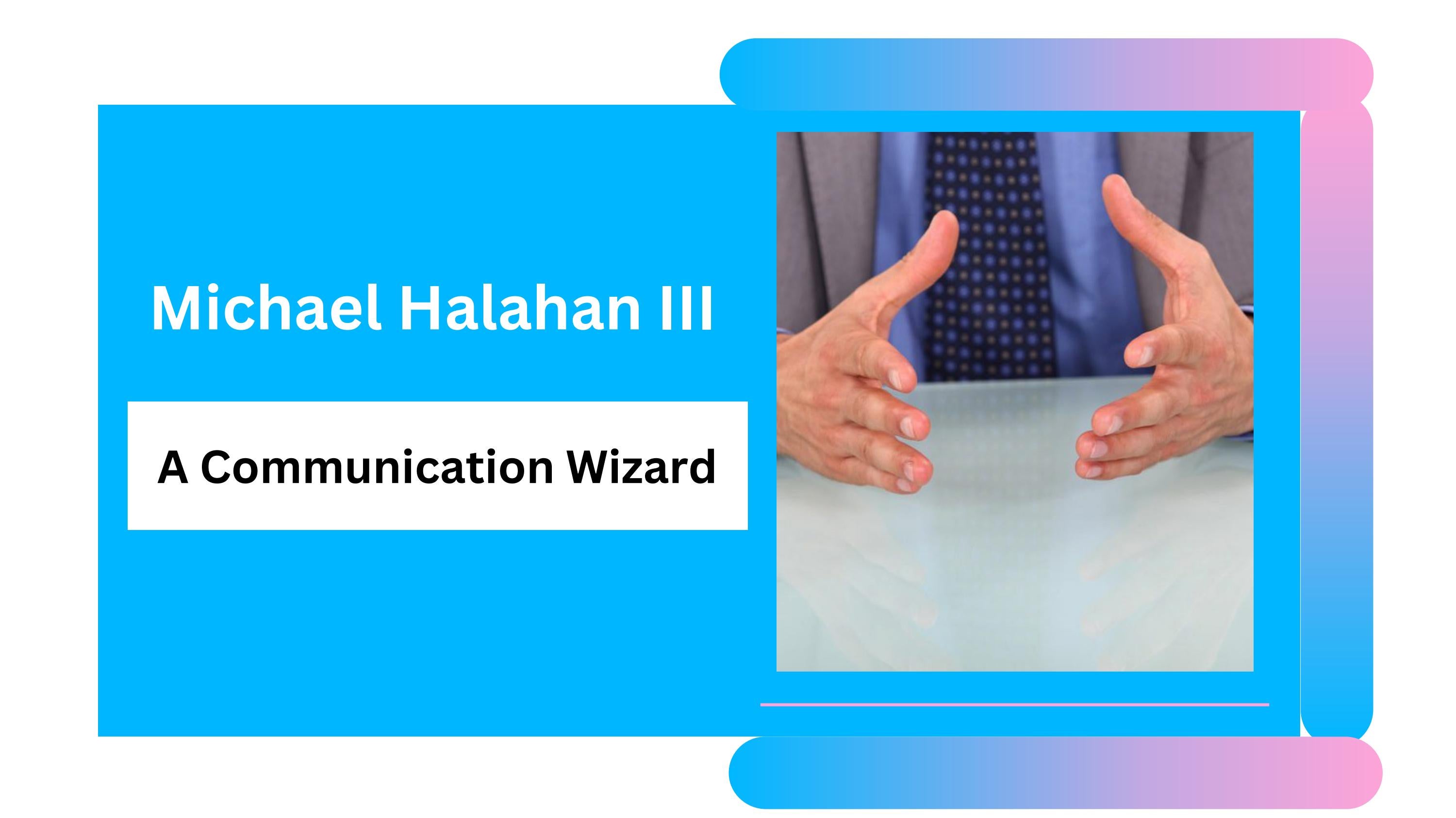 Michael Halahan III - A Communication Wizard by Michael Halahan III - Issuu