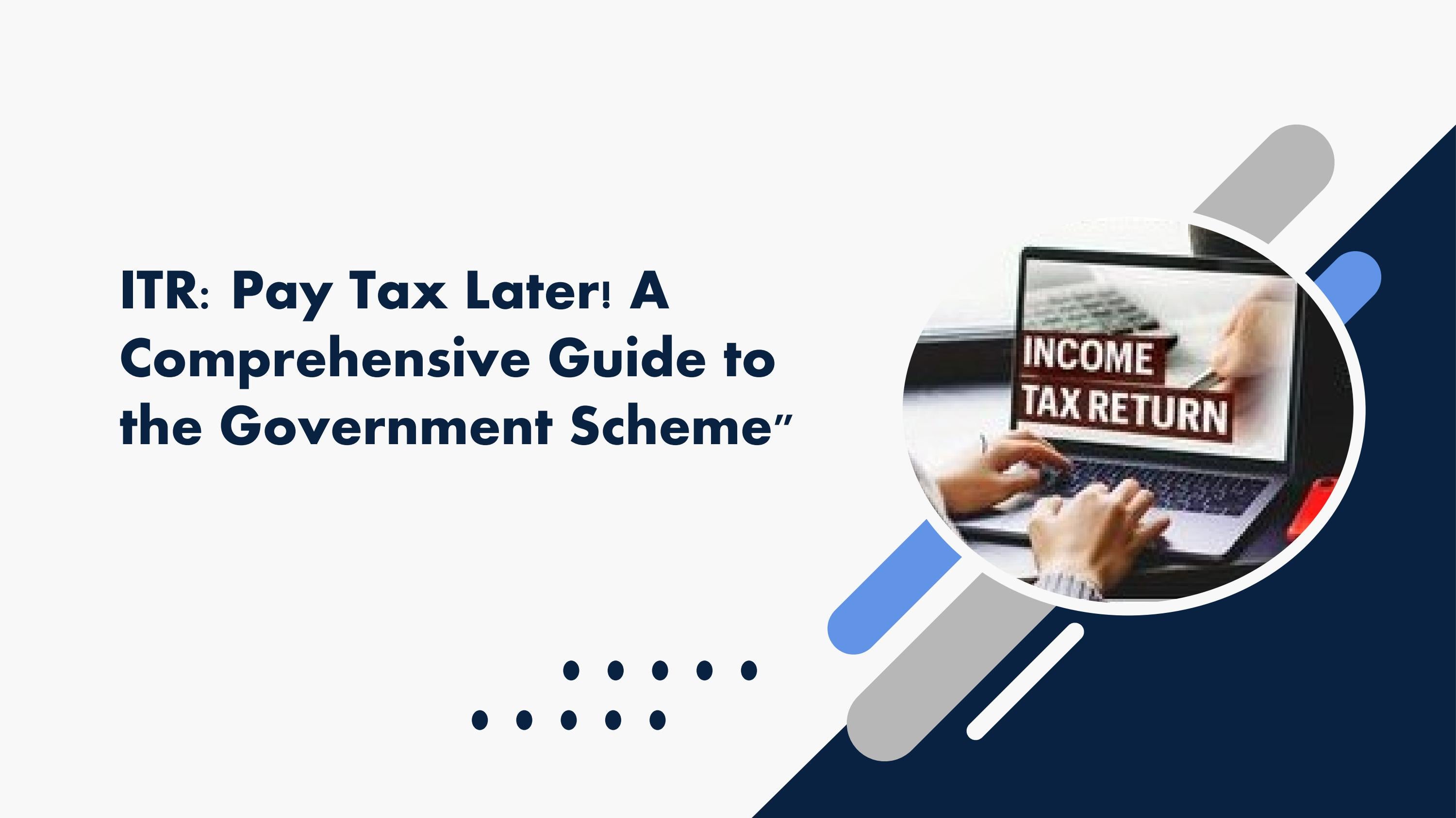 ITR: Pay Tax Later! A Comprehensive Guide to the Government Scheme" by ...