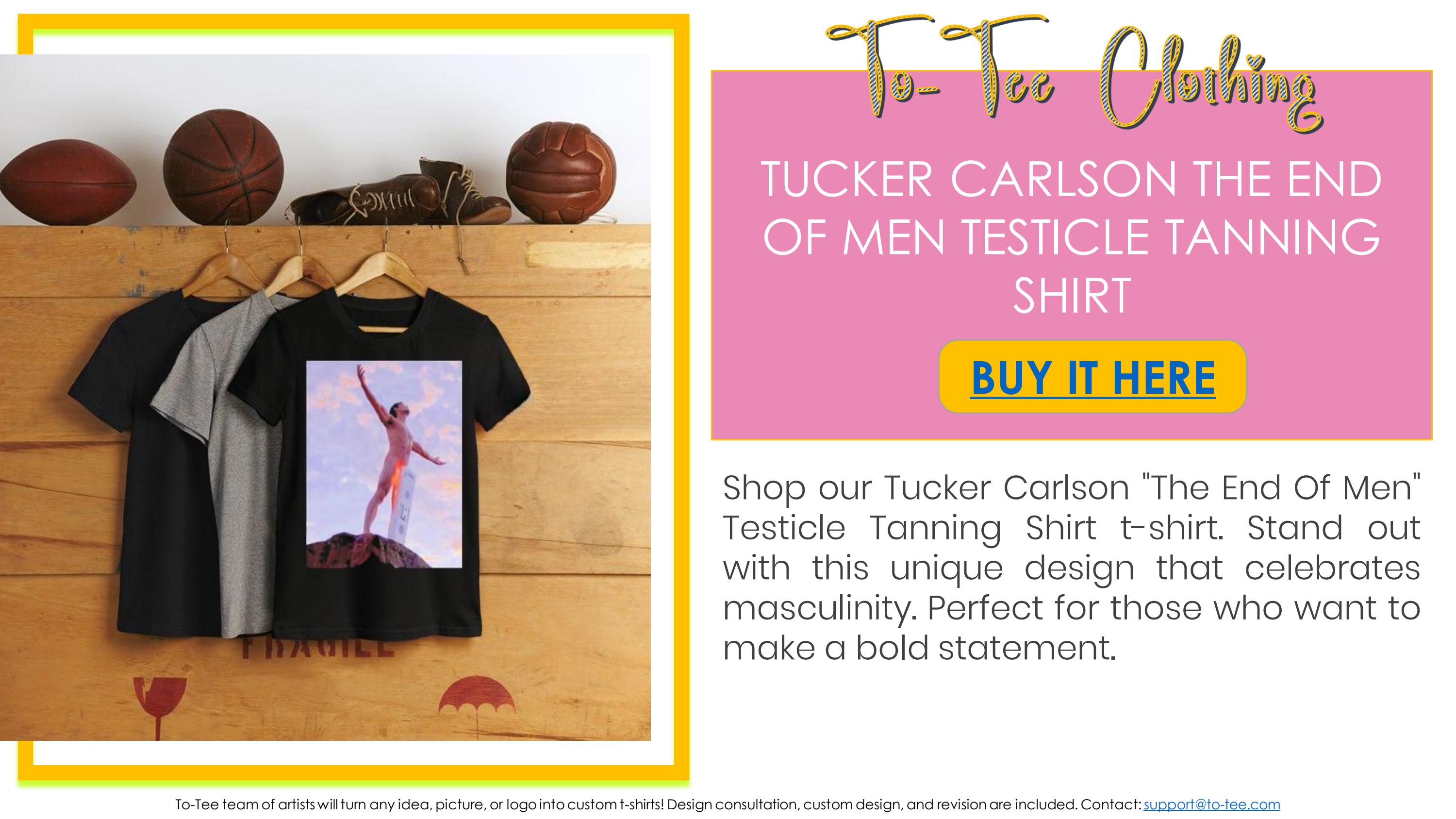Tucker Carlson The End Of Men Testicle Tanning Shirt by ...