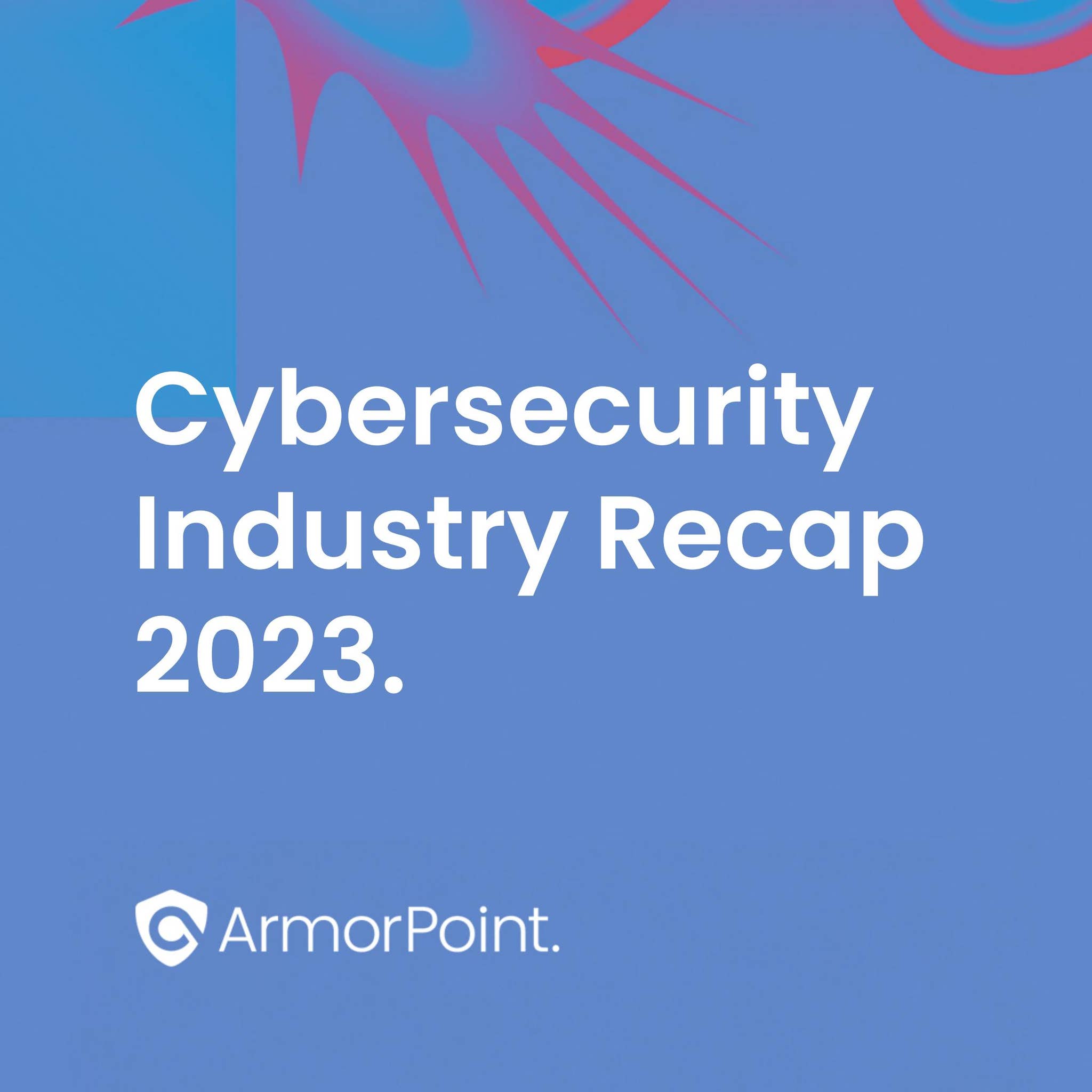 ArmorPoint Cybersecurity Industry Recap 2023 by Sofia (Sof) - Issuu