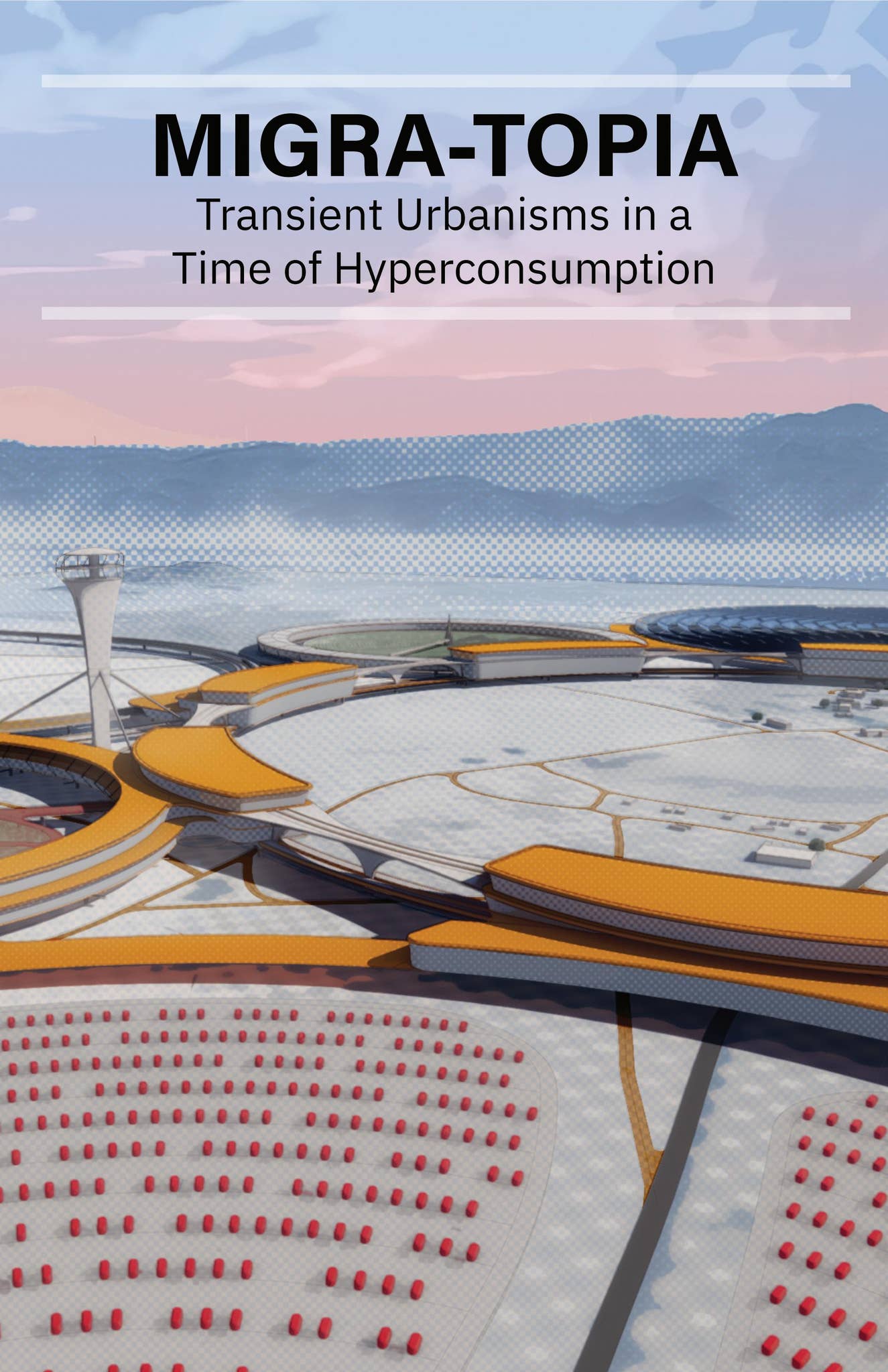Migra-Topia: Transient Urbanisms in a Time of Hyperconsumption by Ahmed ...