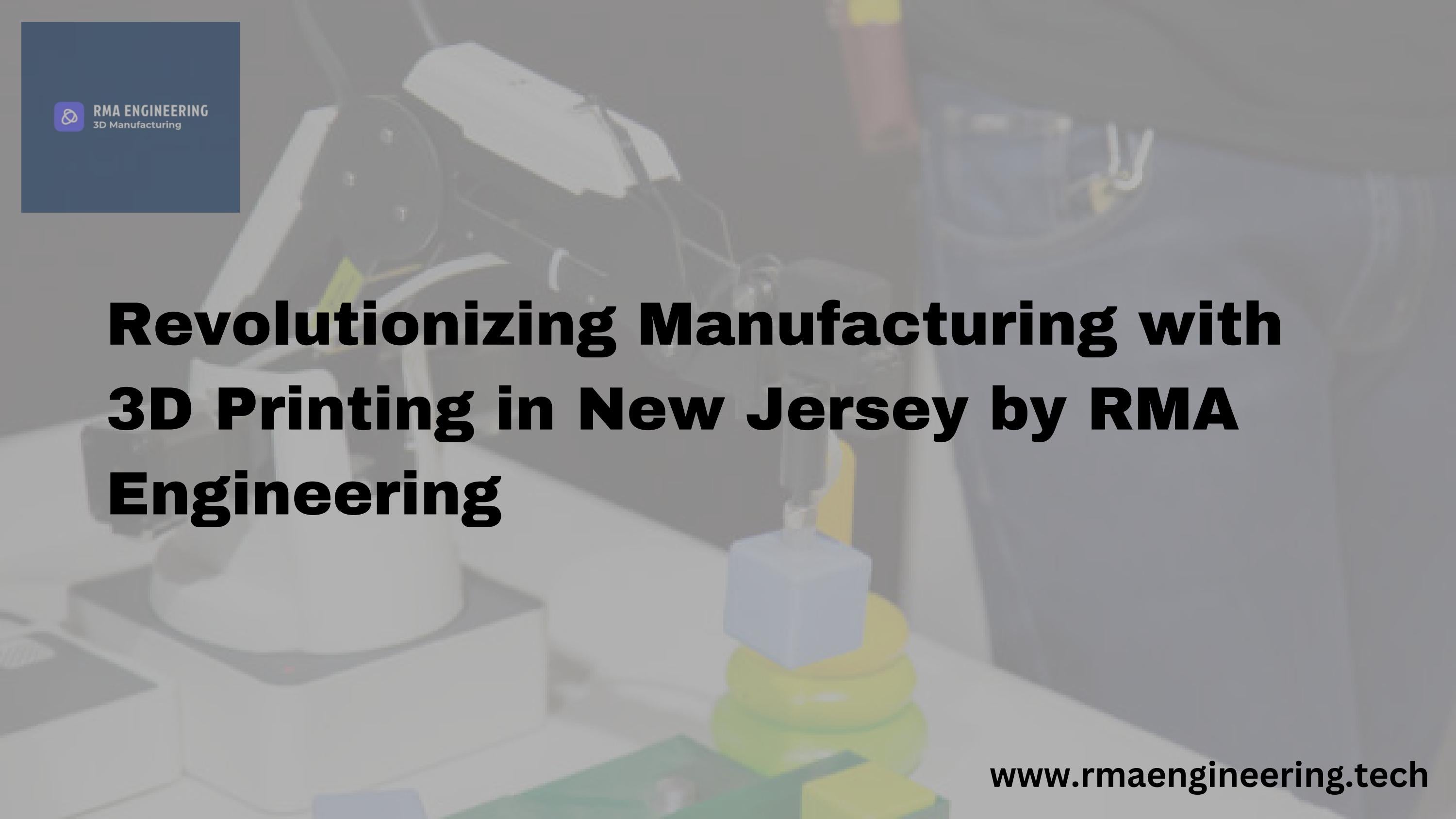 Innovative 3D Printing Methods Used by RMA Engineering in New Jersey ...