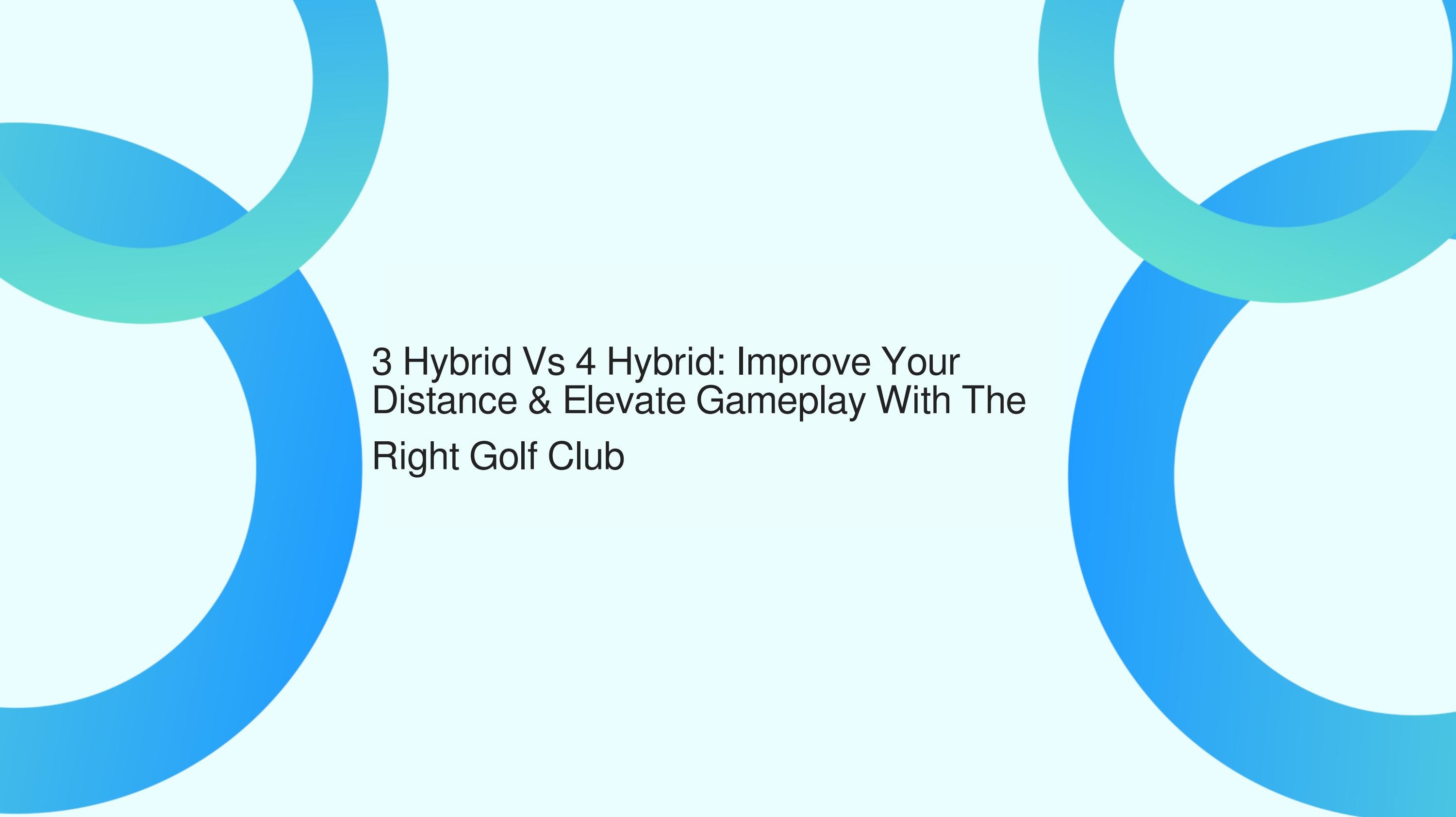 3 Hybrid Vs 4 Hybrid: Improve Your Distance & Elevate Gameplay With The ...