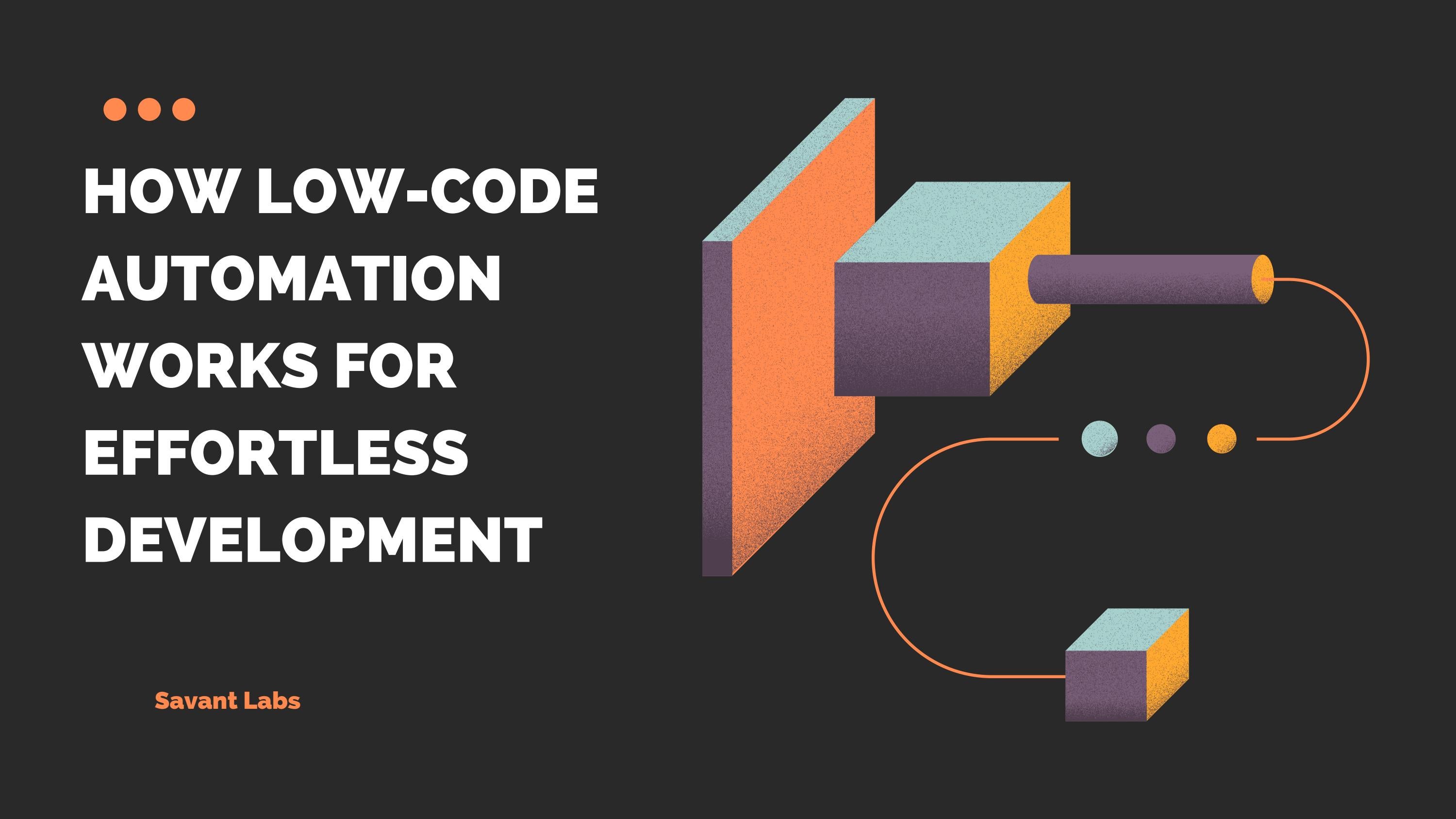 Low-Code Automation Works for Effortless Development by Savant Labs - Issuu