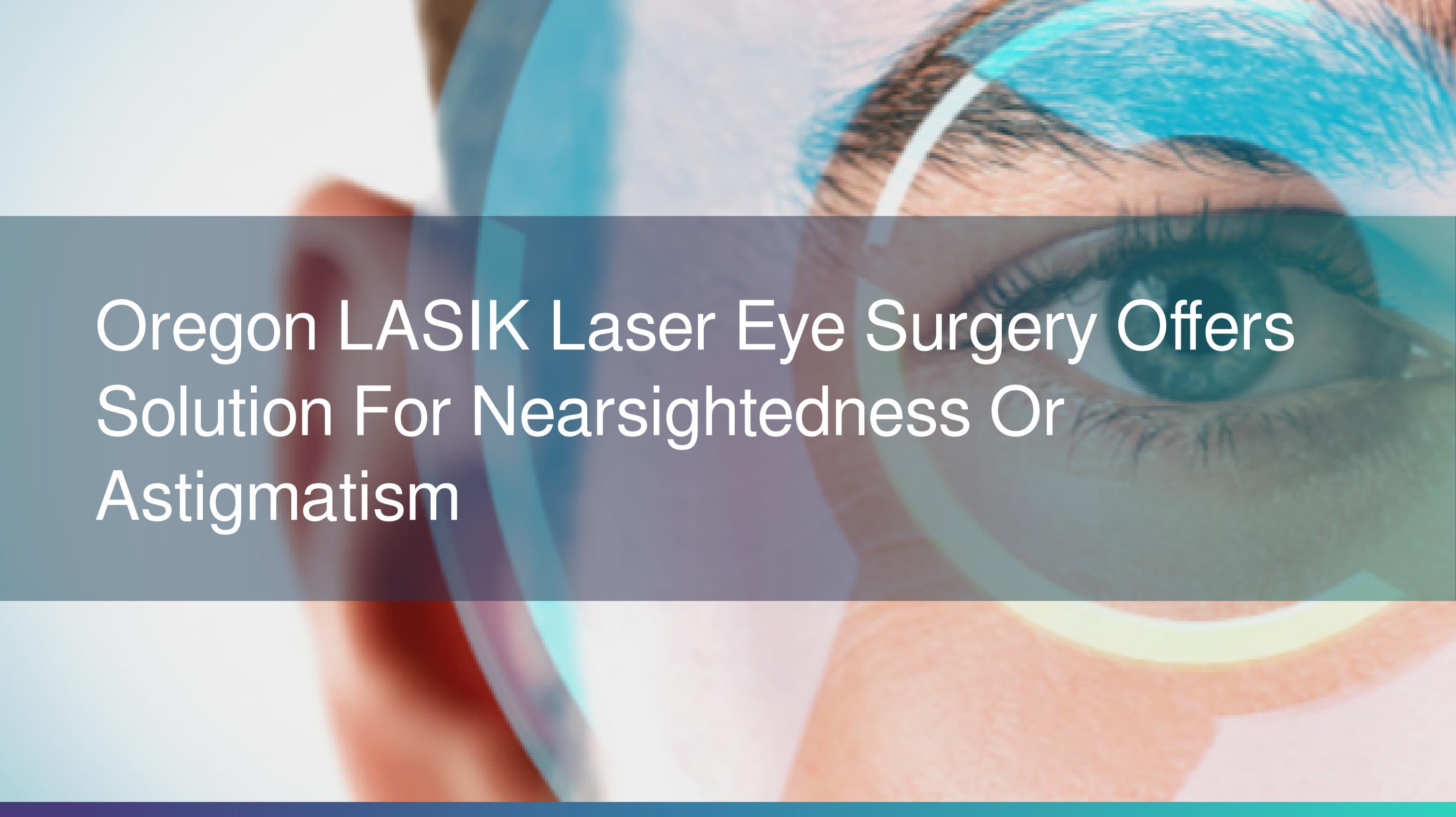 Oregon LASIK Laser Eye Surgery Offers Solution For Nearsightedness Or ...