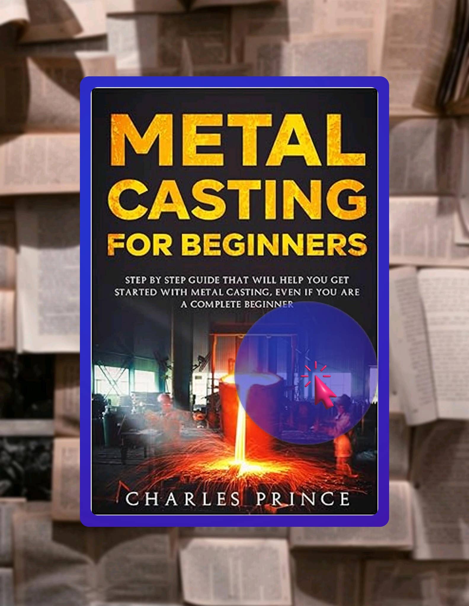 Read & Learn Metal Casting for Beginners: Step By Step Guide That Will ...